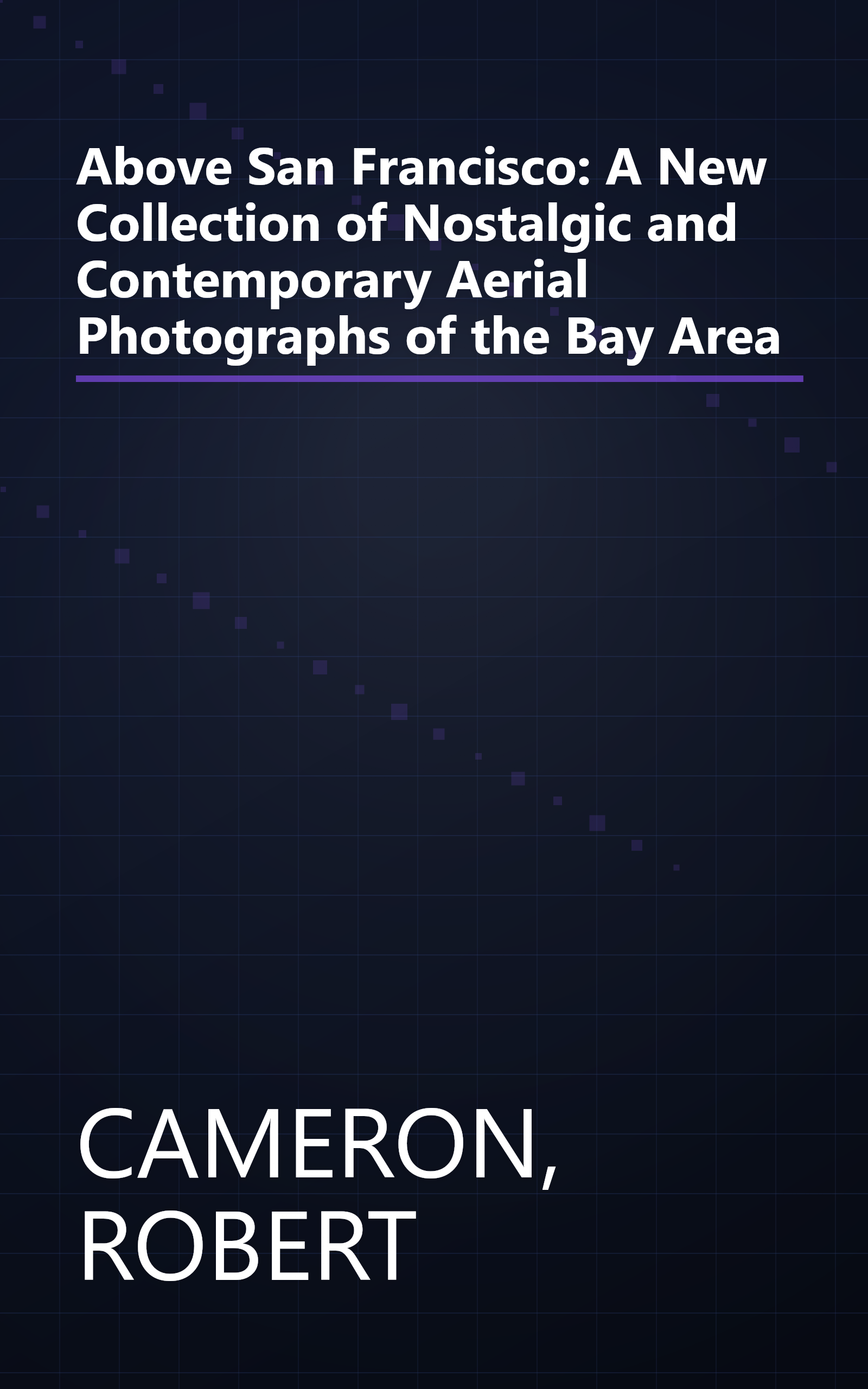 Above San Francisco: A New Collection of Nostalgic and Contemporary Aerial Photographs of the Bay Area book cover