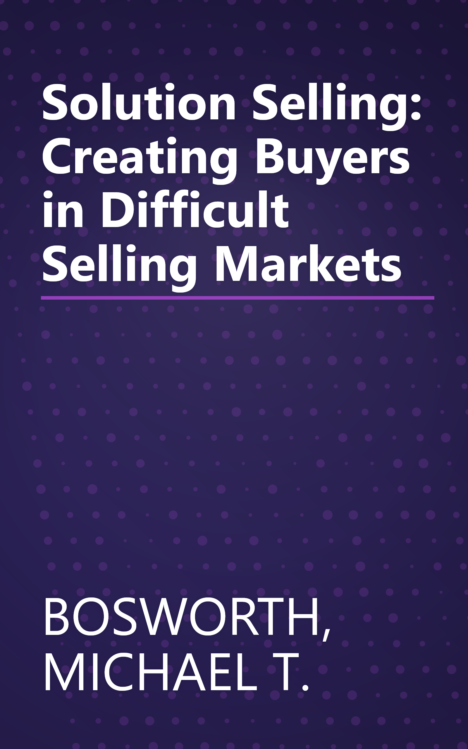 Solution Selling: Creating Buyers in Difficult Selling Markets book cover
