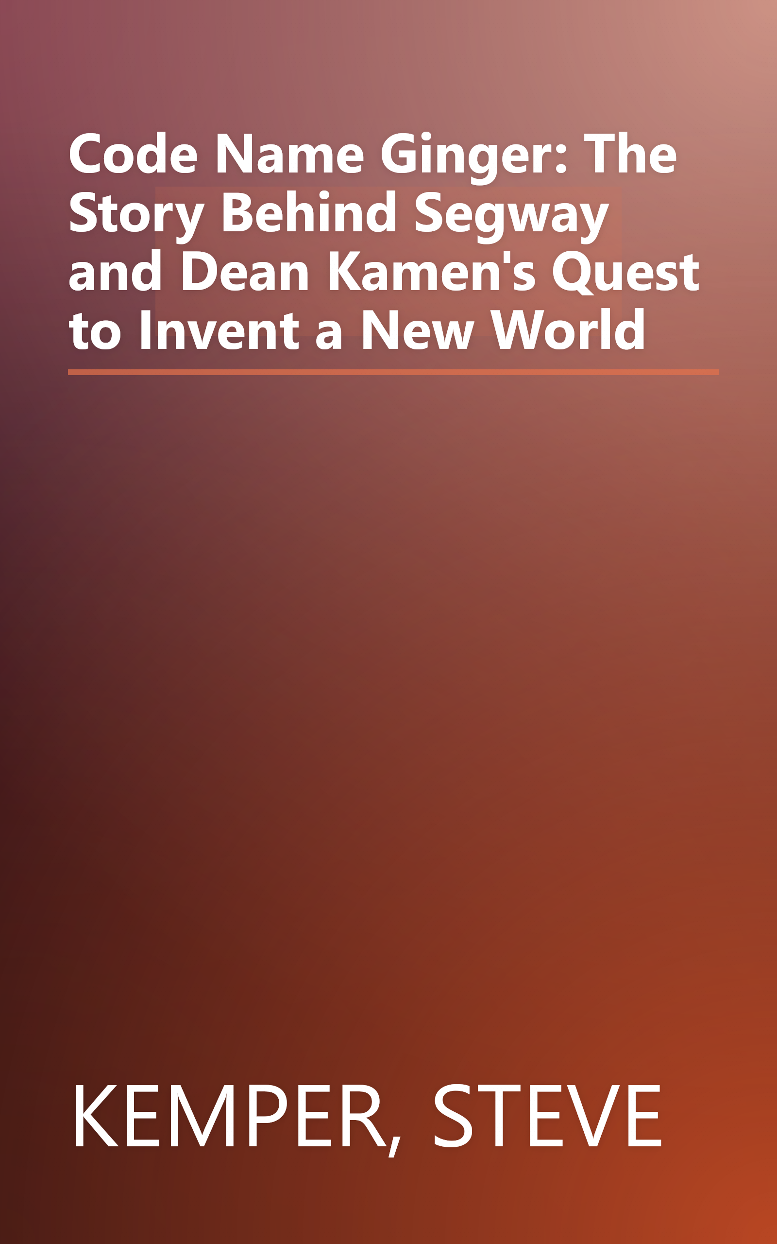 Code Name Ginger: The Story Behind Segway and Dean Kamen's Quest to Invent a New World book cover