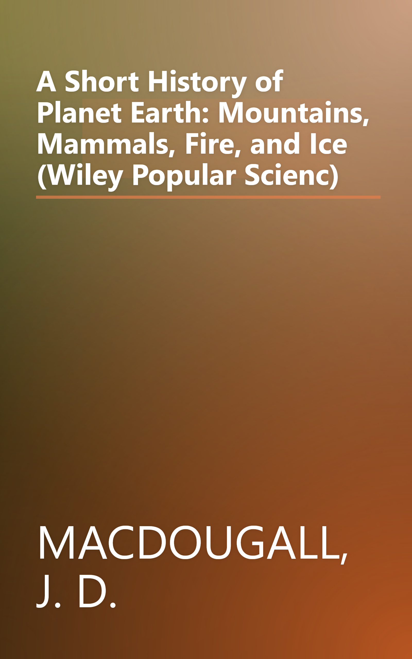A Short History of Planet Earth: Mountains, Mammals, Fire, and Ice (Wiley Popular Scienc) book cover