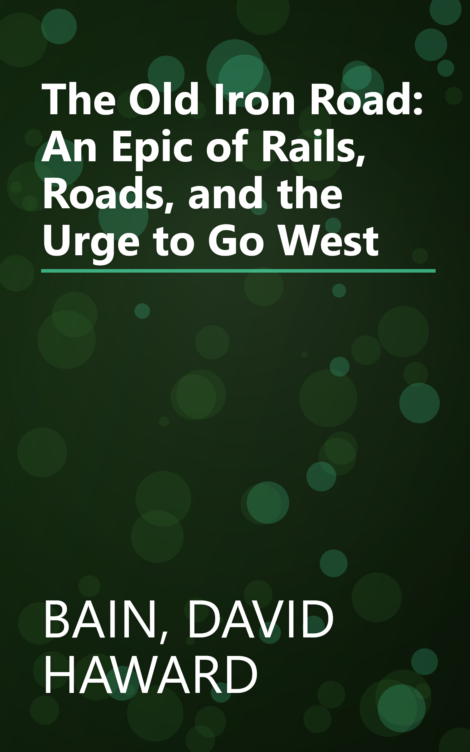 The Old Iron Road: An Epic of Rails, Roads, and the Urge to Go West book cover
