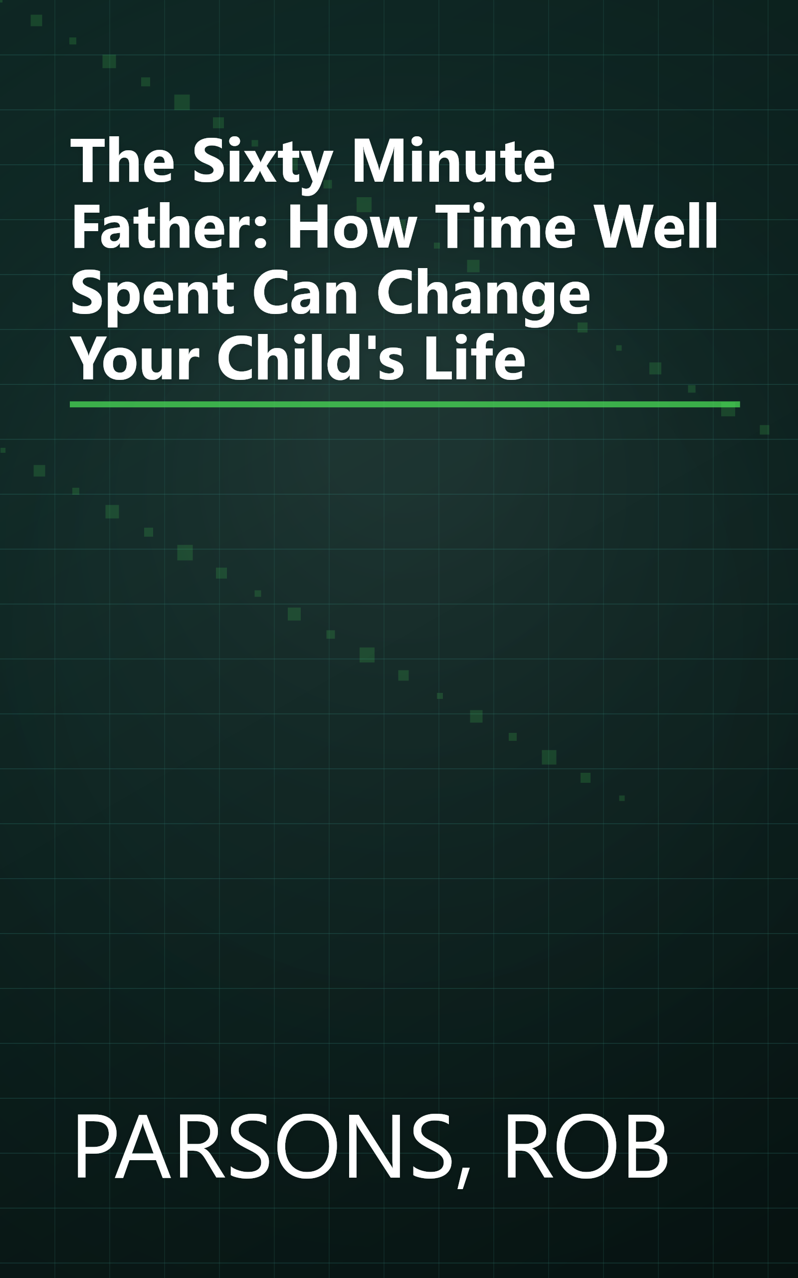The Sixty Minute Father: How Time Well Spent Can Change Your Child's Life book cover