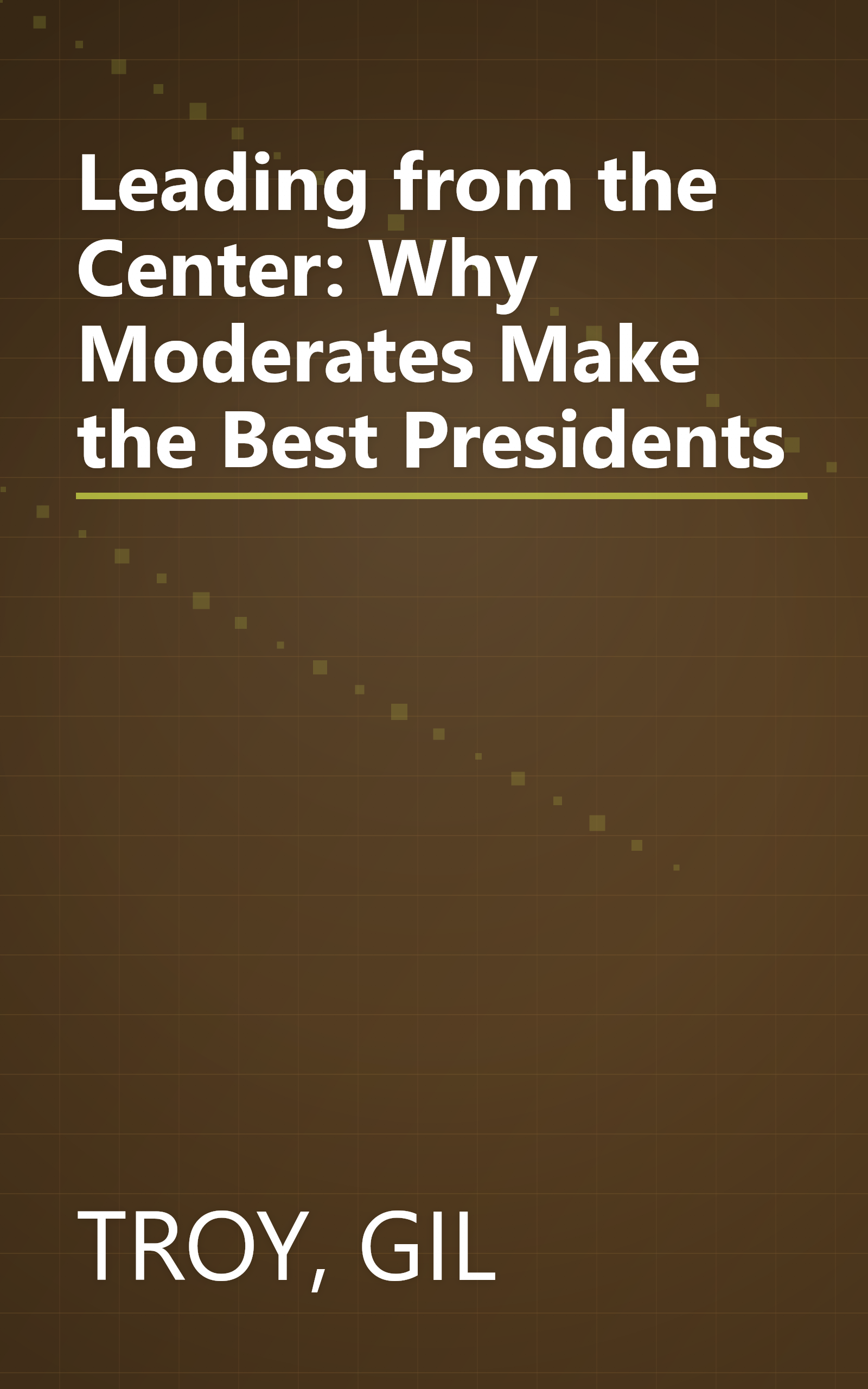 Leading from the Center: Why Moderates Make the Best Presidents book cover