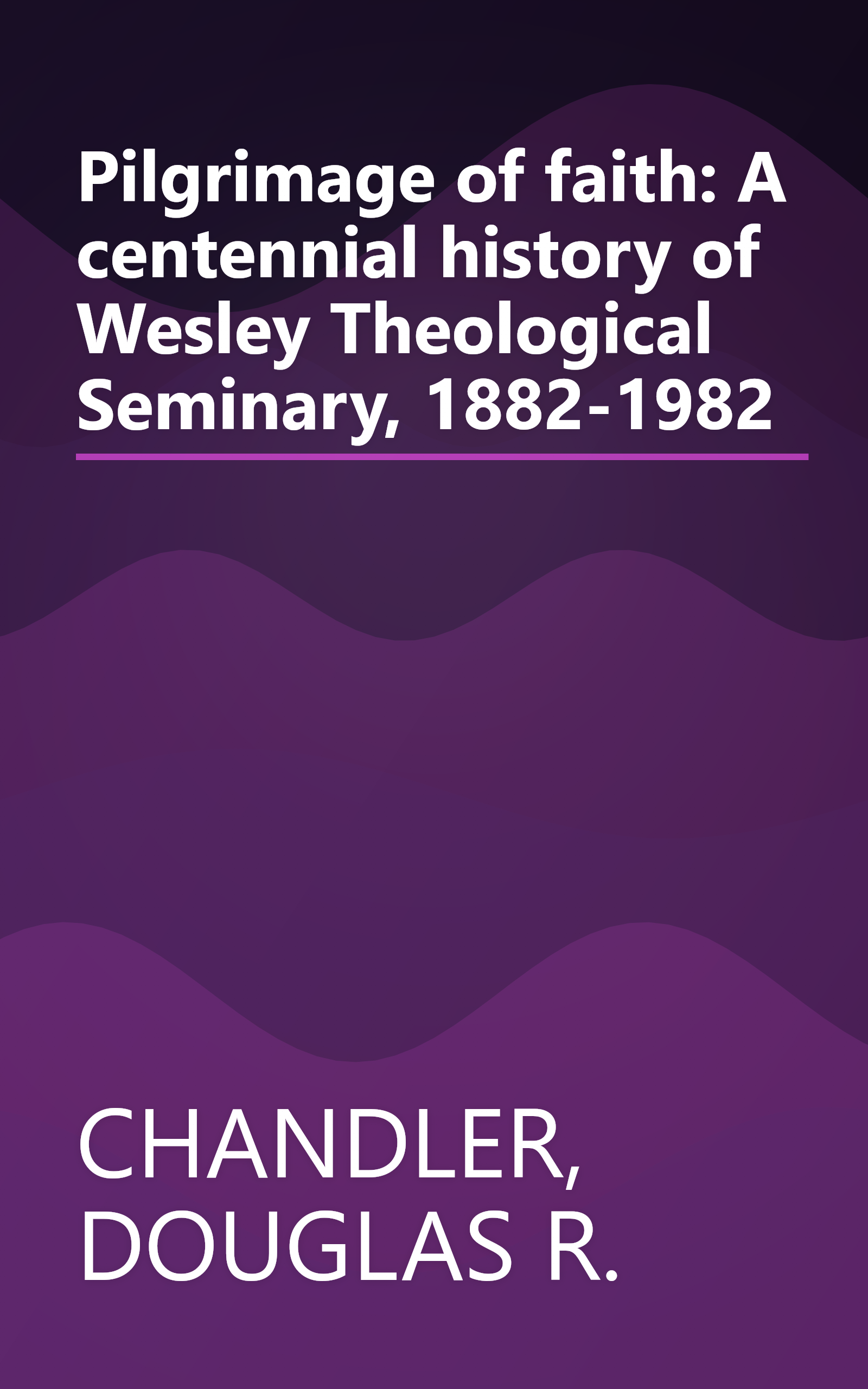 Pilgrimage of faith: A centennial history of Wesley Theological Seminary, 1882-1982 book cover