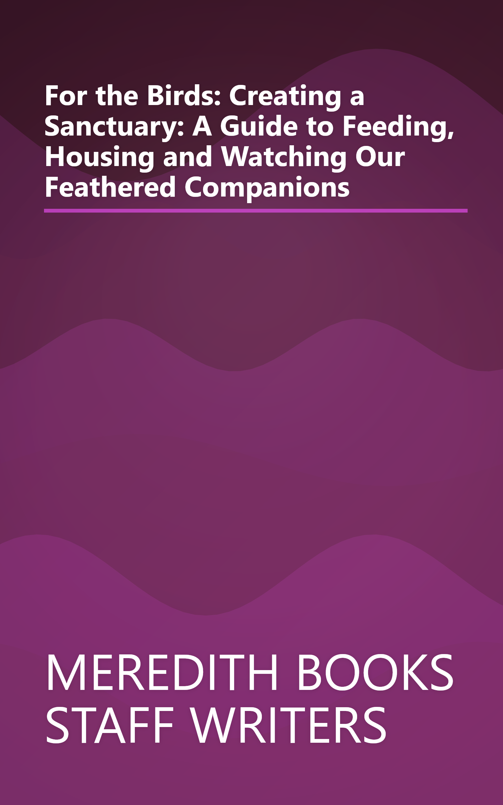 For the Birds: Creating a Sanctuary: A Guide to Feeding, Housing and Watching Our Feathered Companions book cover