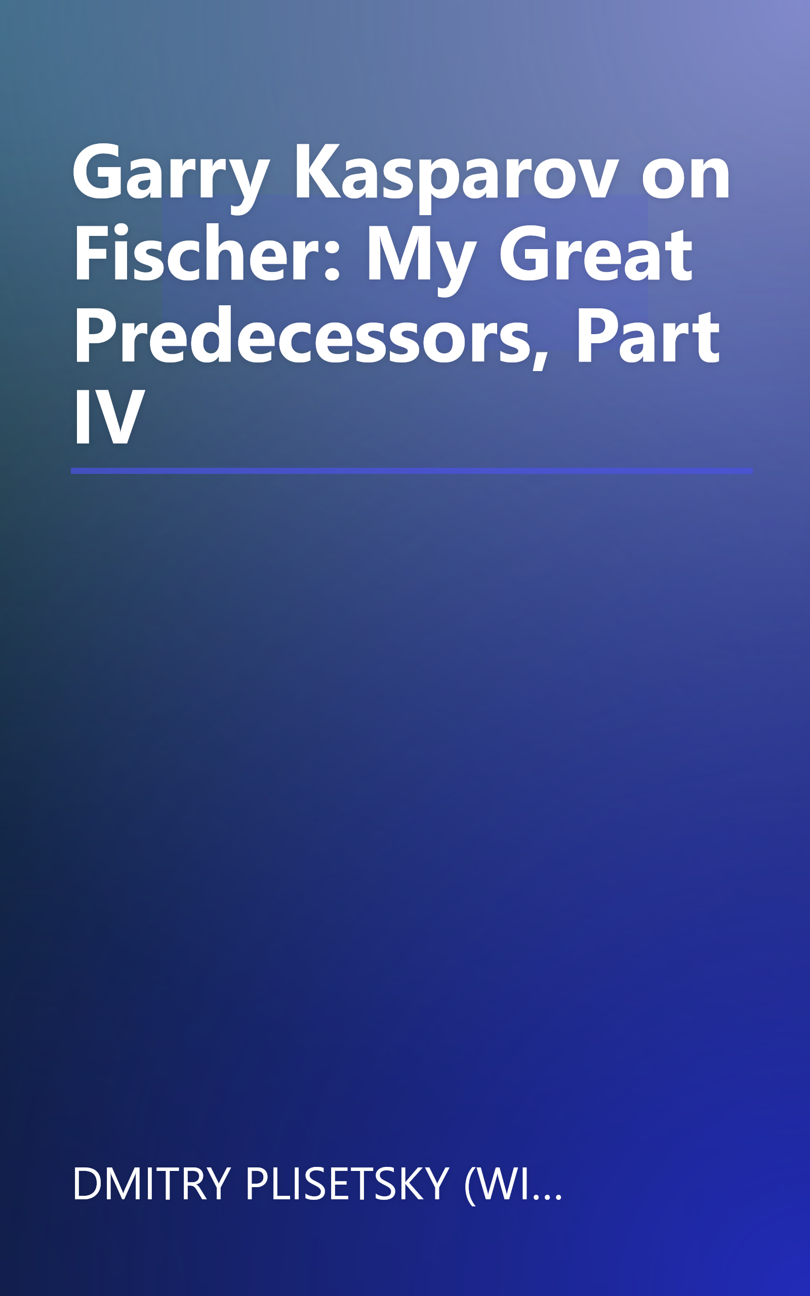 Garry Kasparov on Fischer: My Great Predecessors, Part IV book cover