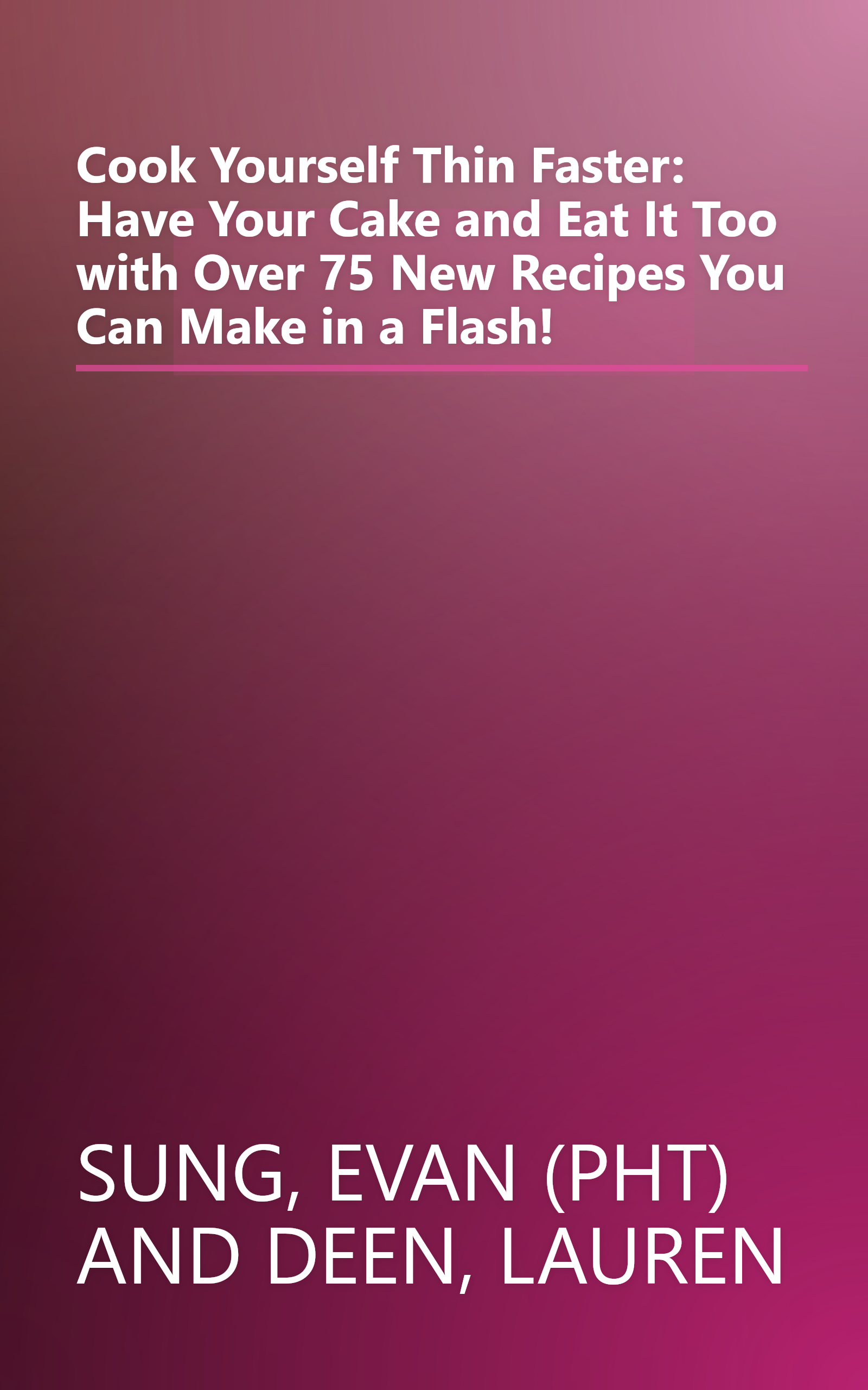 Cook Yourself Thin Faster: Have Your Cake and Eat It Too with Over 75 New Recipes You Can Make in a Flash! book cover