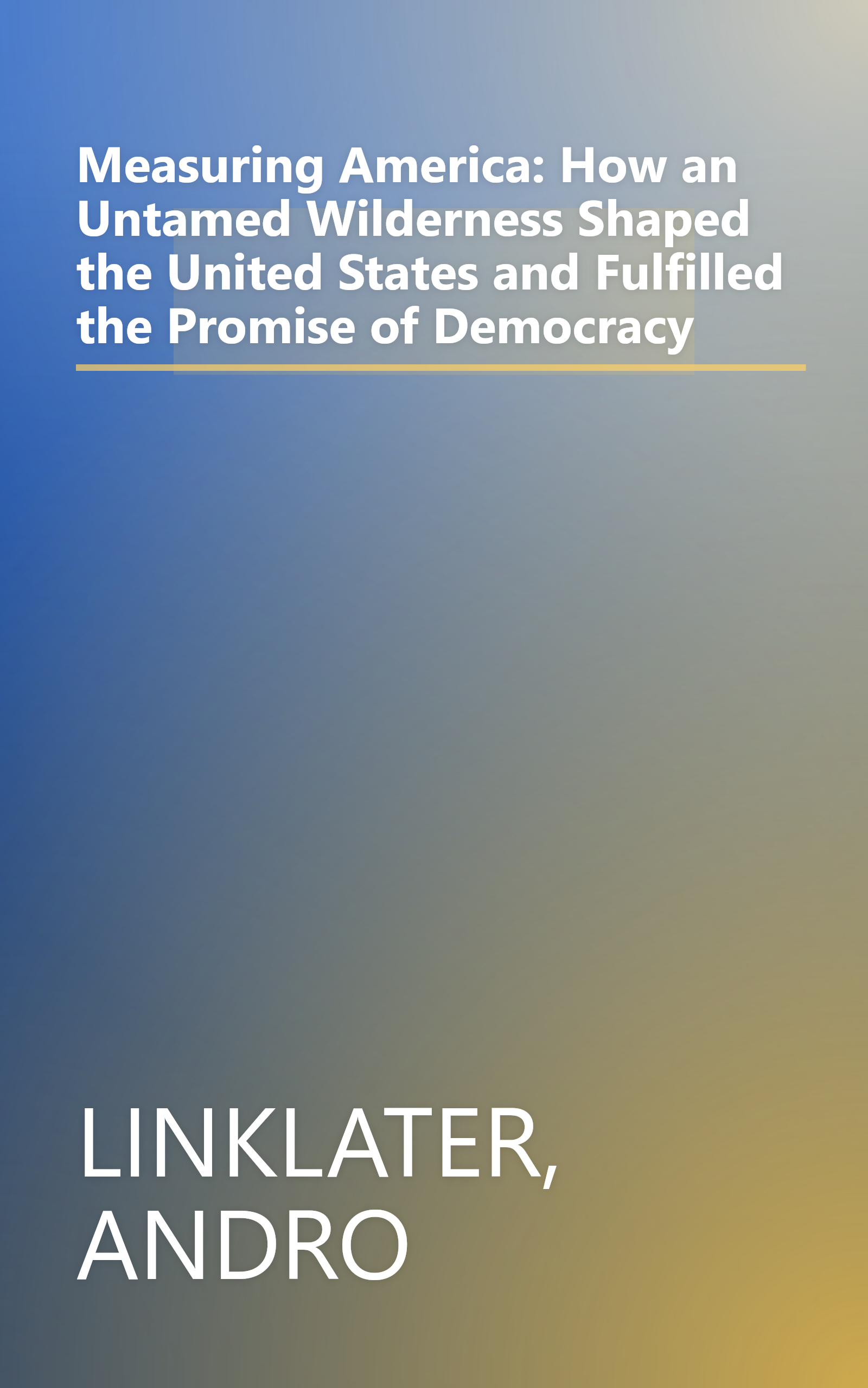 Measuring America: How an Untamed Wilderness Shaped the United States and Fulfilled the Promise of Democracy book cover