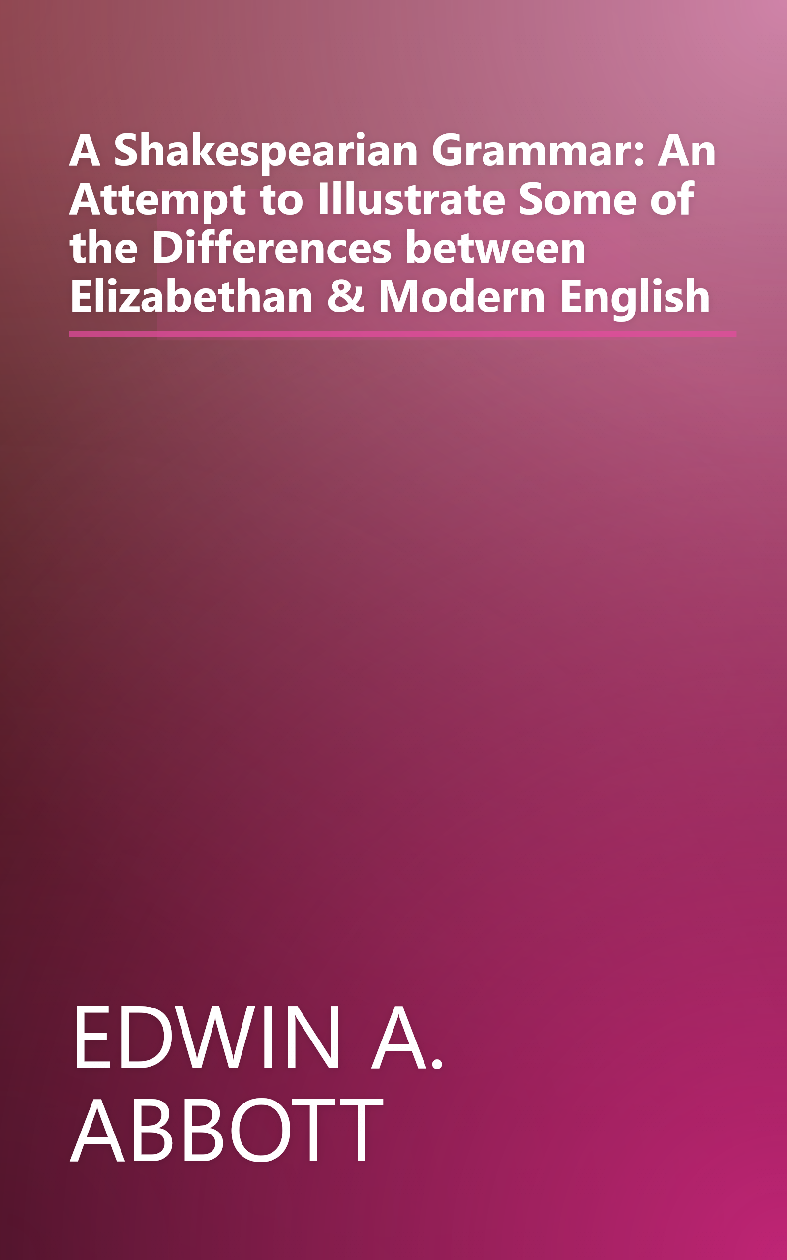 A Shakespearian Grammar: An Attempt to Illustrate Some of the Differences between Elizabethan & Modern English book cover