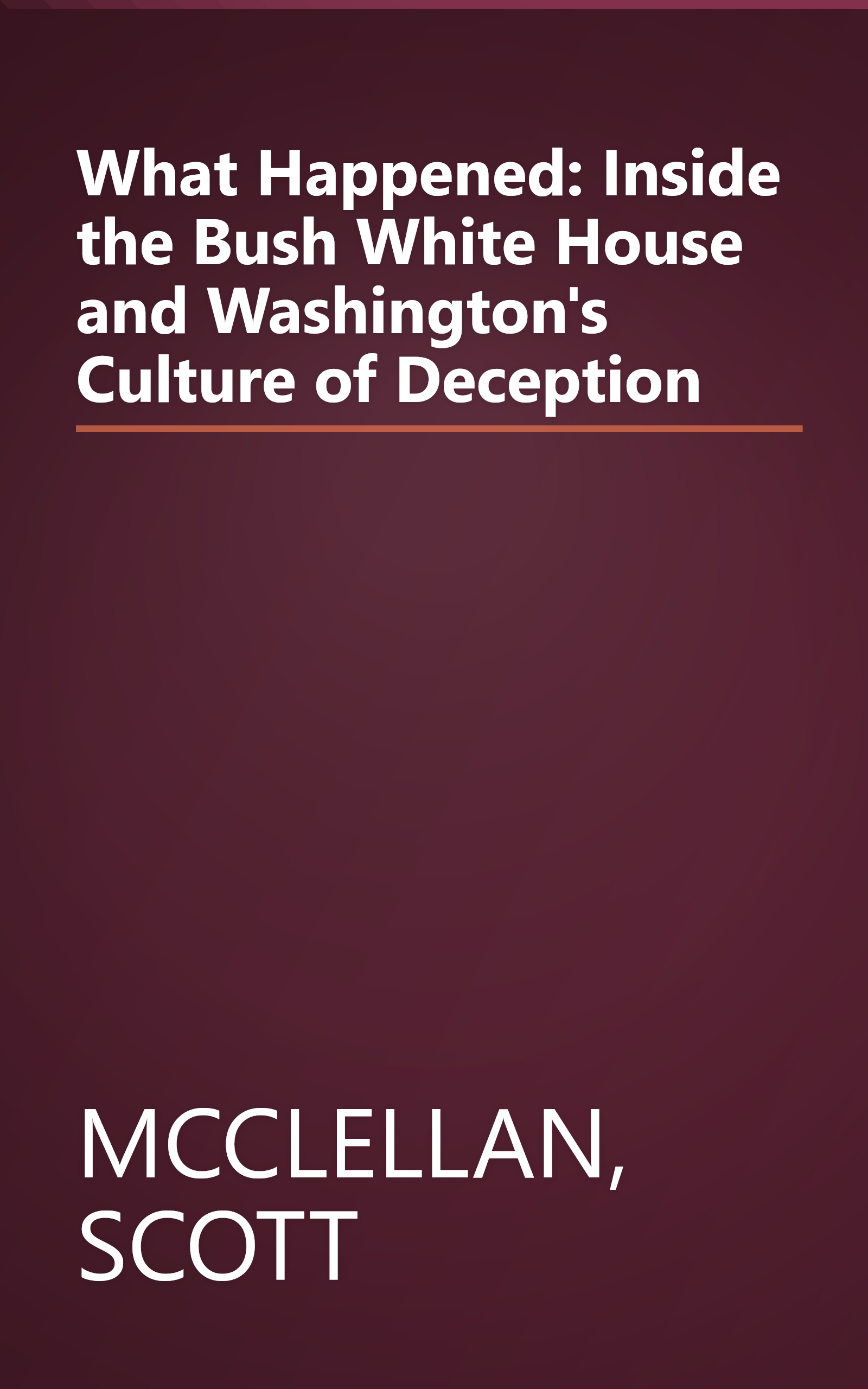 What Happened: Inside the Bush White House and Washington's Culture of Deception book cover