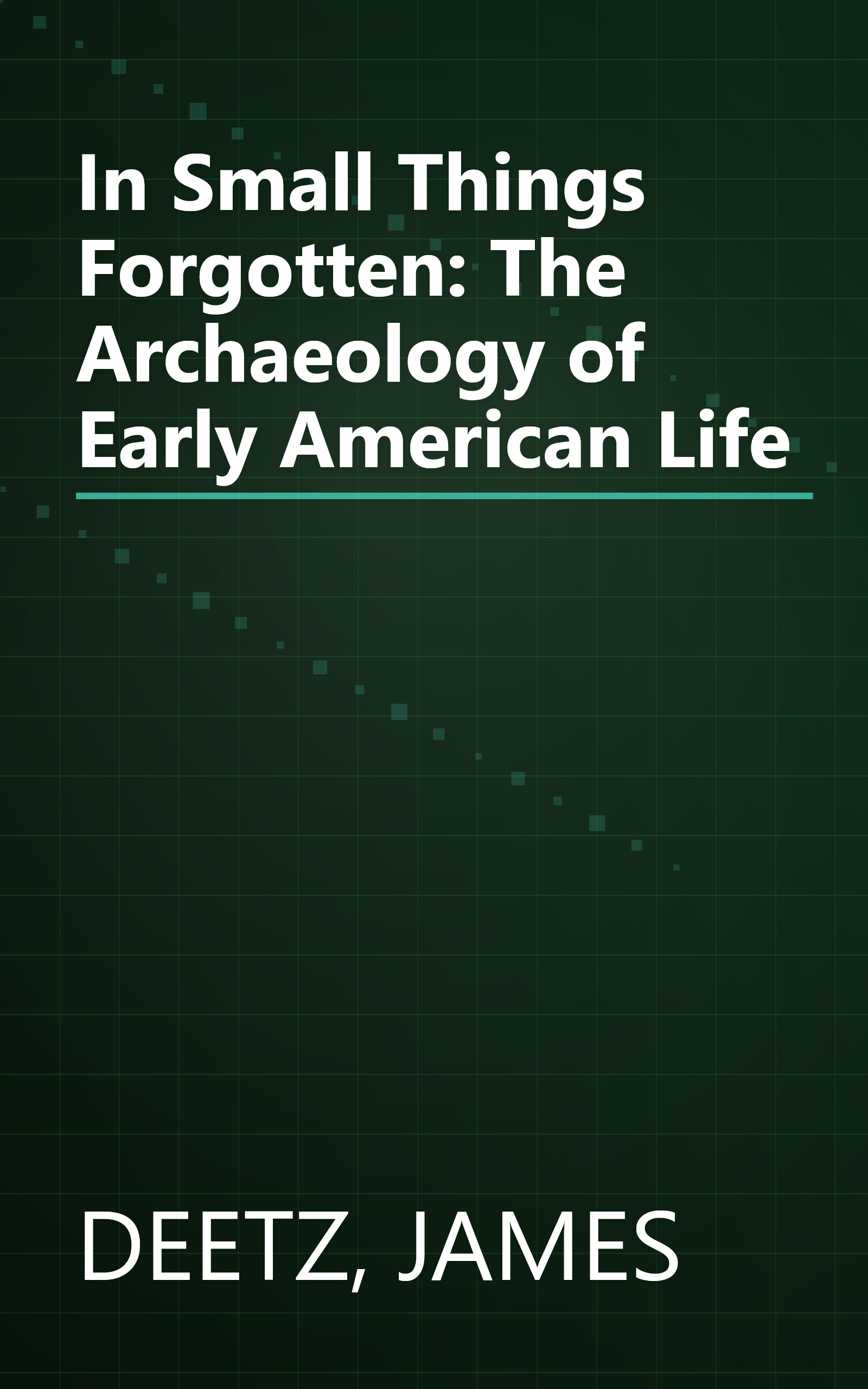 In Small Things Forgotten: The Archaeology of Early American Life book cover