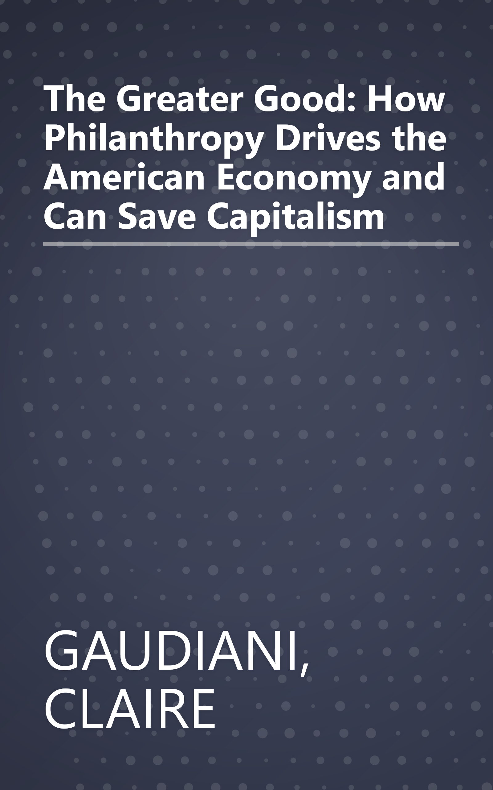 The Greater Good: How Philanthropy Drives the American Economy and Can Save Capitalism book cover