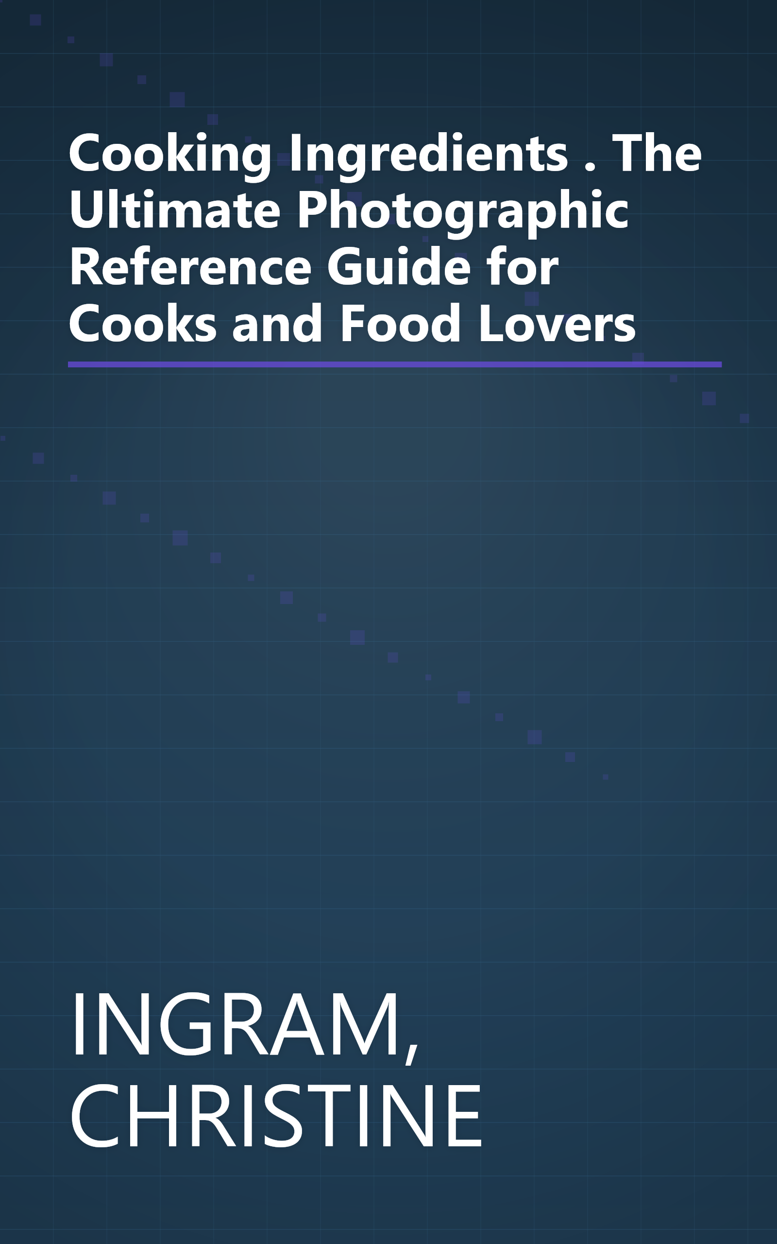Cooking Ingredients . The Ultimate Photographic Reference Guide for Cooks and Food Lovers book cover