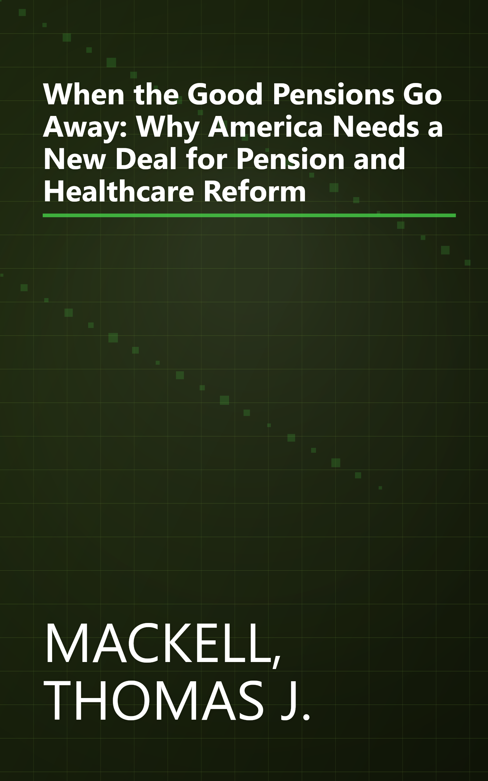 When the Good Pensions Go Away: Why America Needs a New Deal for Pension and Healthcare Reform book cover