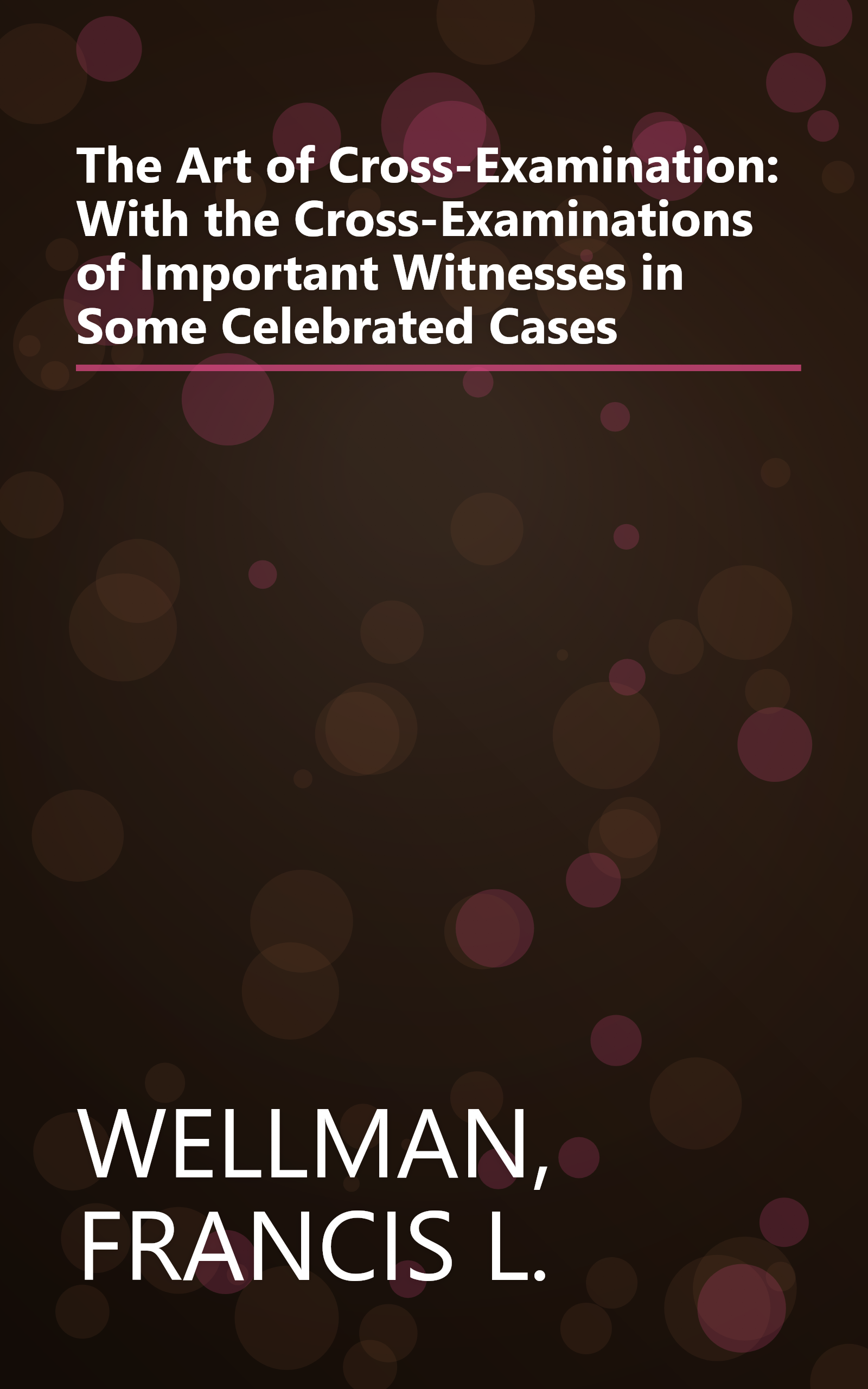 The Art of Cross-Examination: With the Cross-Examinations of Important Witnesses in Some Celebrated Cases book cover