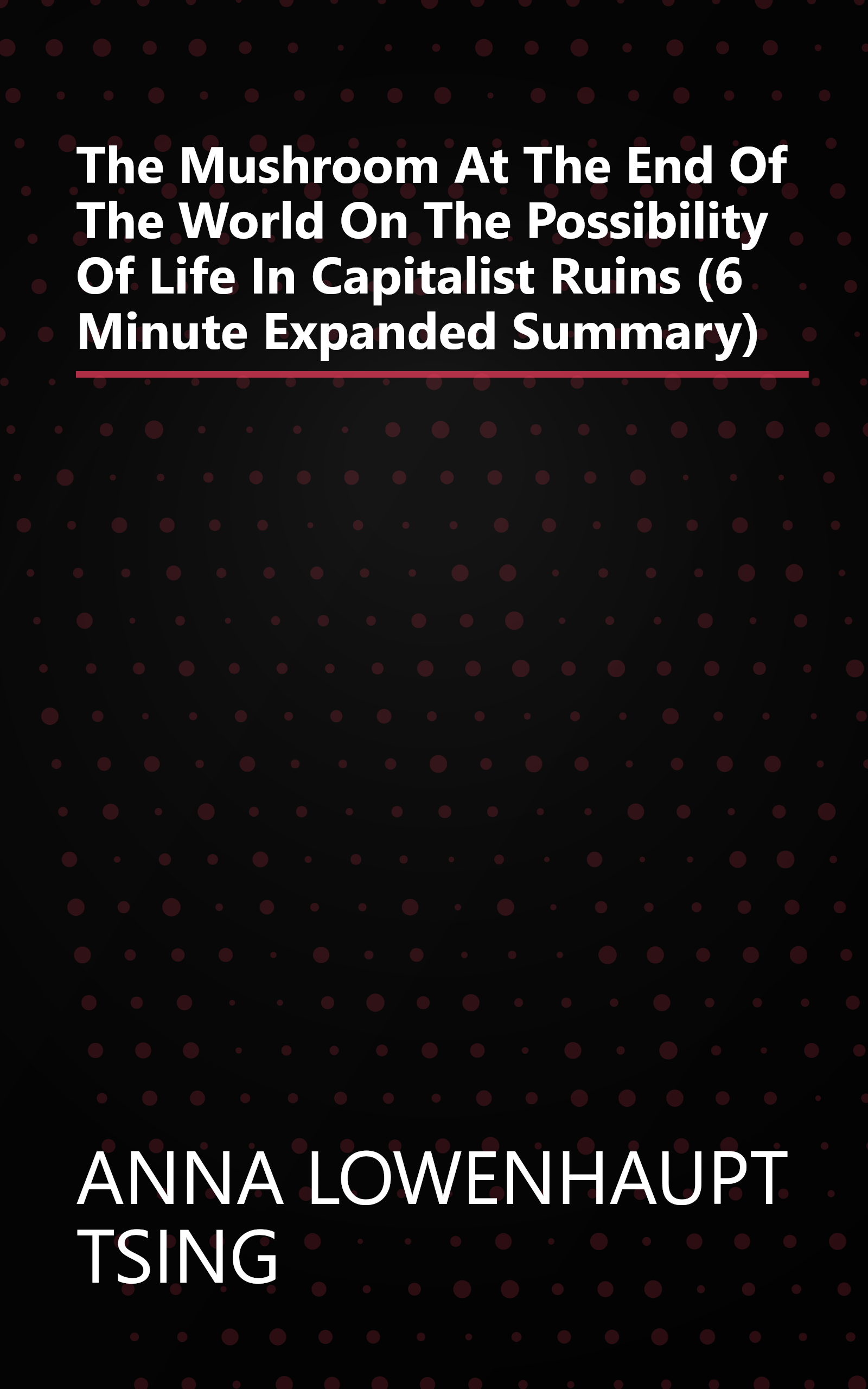 The Mushroom At The End Of The World  On The Possibility Of Life In Capitalist Ruins (6 Minute   Expanded Summary) book cover