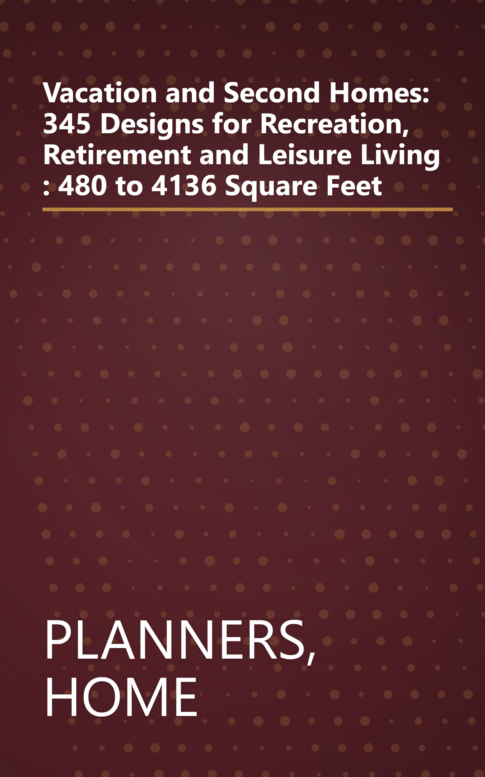 Vacation and Second Homes: 345 Designs for Recreation, Retirement and Leisure Living : 480 to 4136 Square Feet book cover