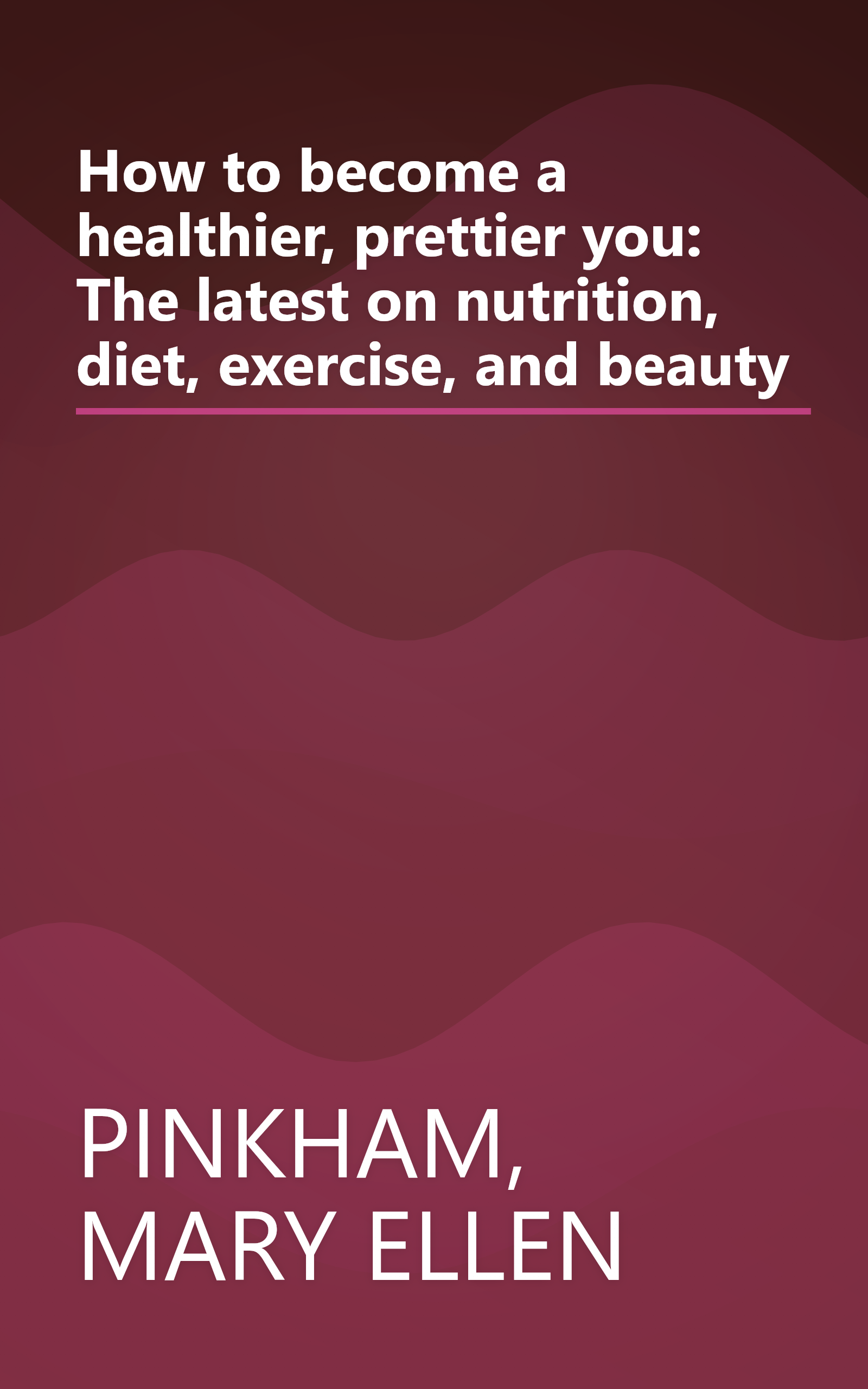 How to become a healthier, prettier you: The latest on nutrition, diet, exercise, and beauty book cover