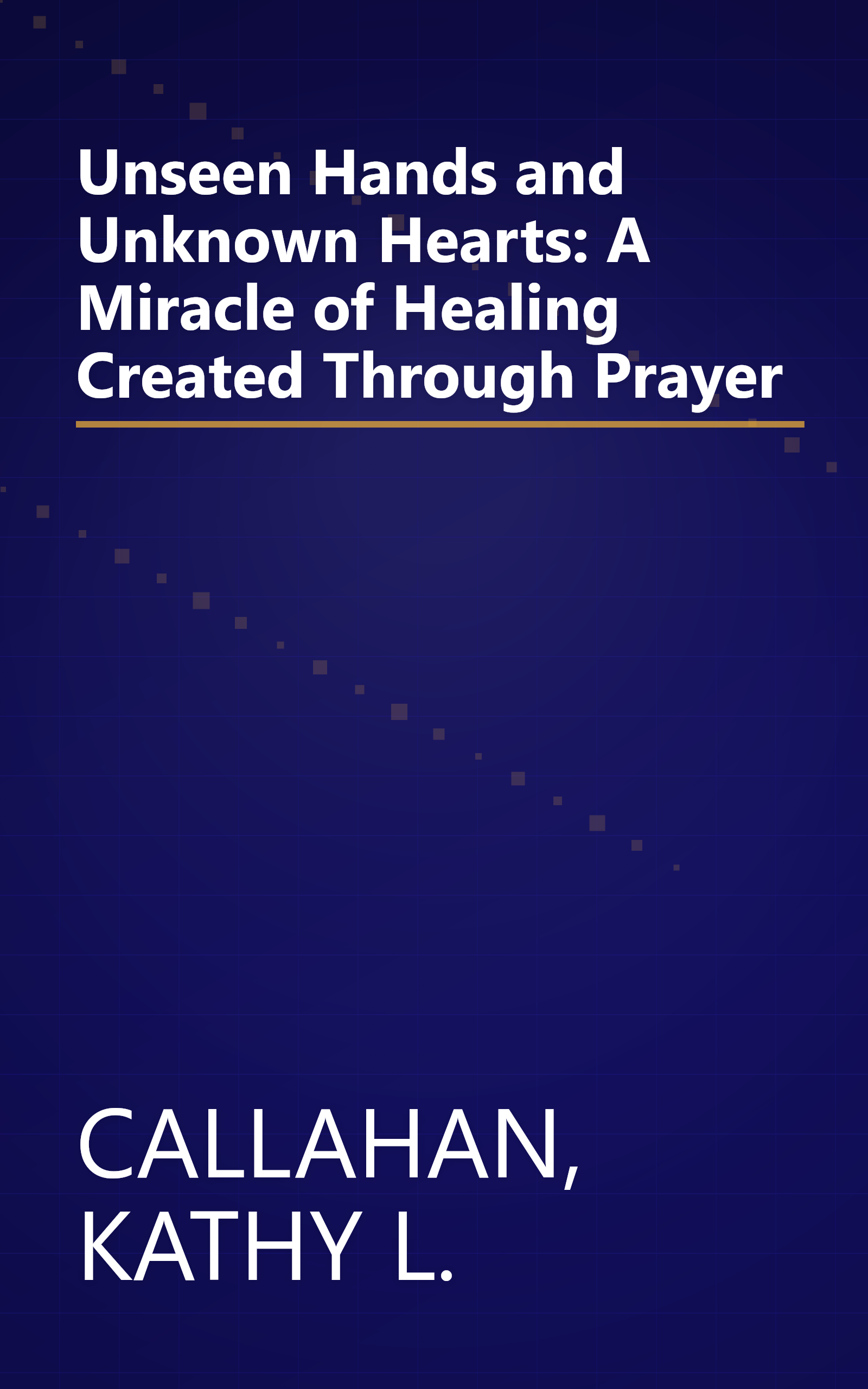 Unseen Hands and Unknown Hearts: A Miracle of Healing Created Through Prayer book cover