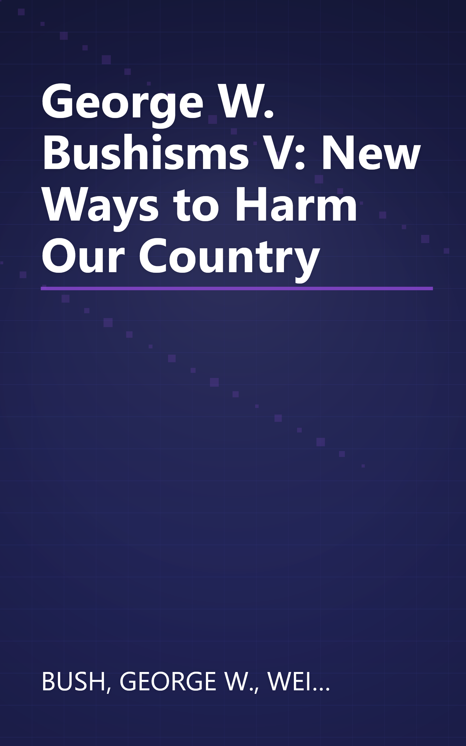 George W. Bushisms V: New Ways to Harm Our Country book cover