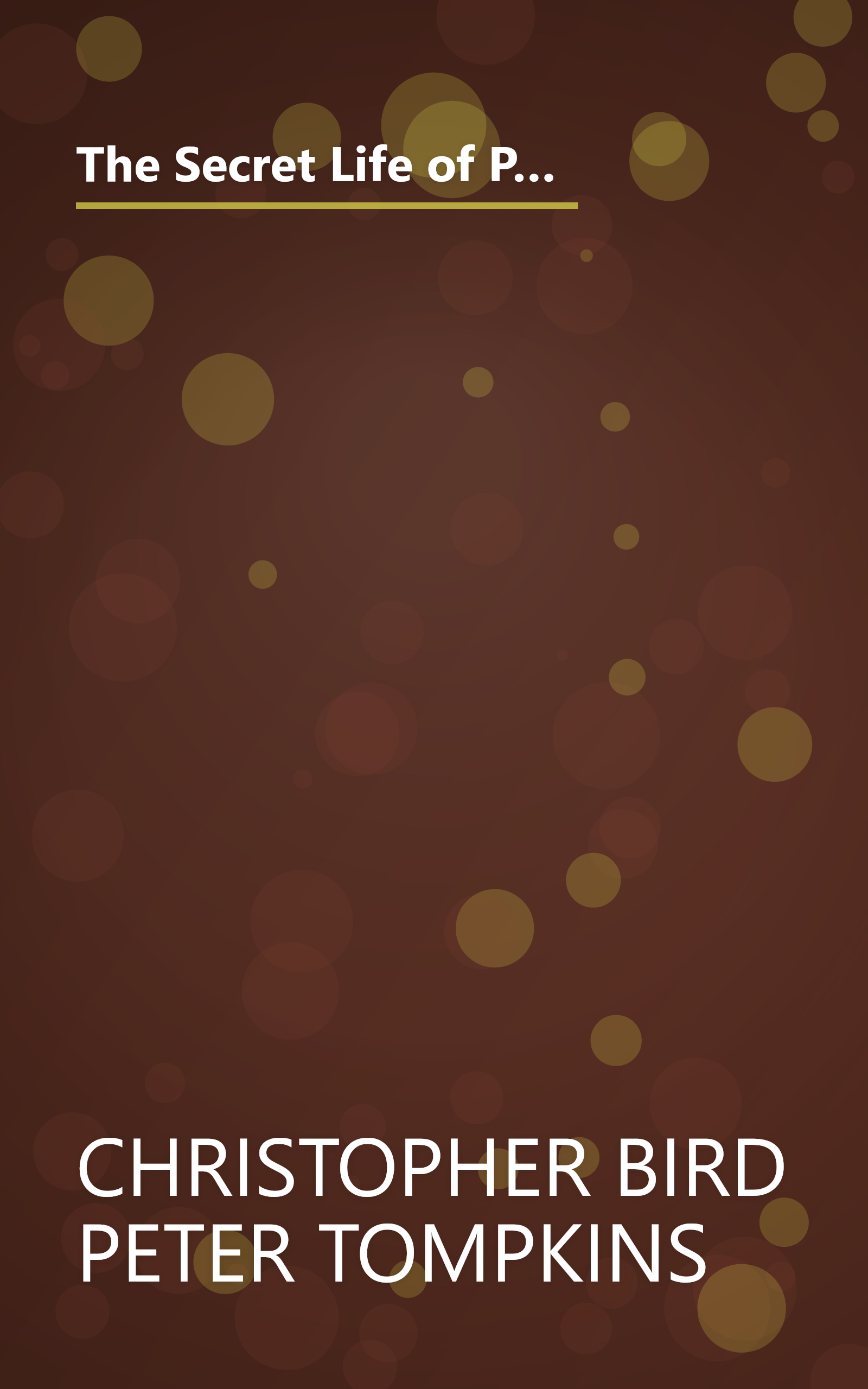 The Secret Life of Plants: A Fascinating Account of the Physical, Emotional and Spiritual Relations Between Plants and Man book cover