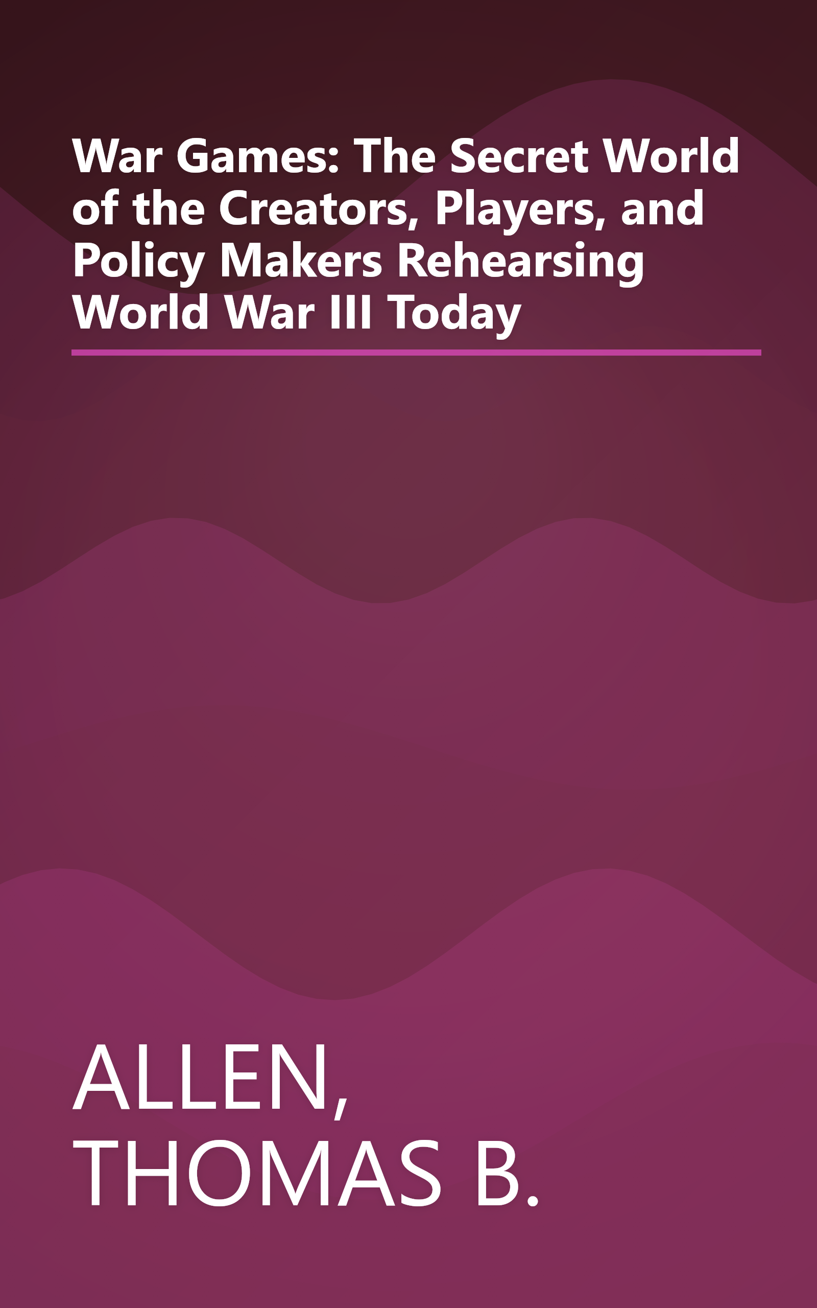 War Games: The Secret World of the Creators, Players, and Policy Makers Rehearsing World War III Today book cover