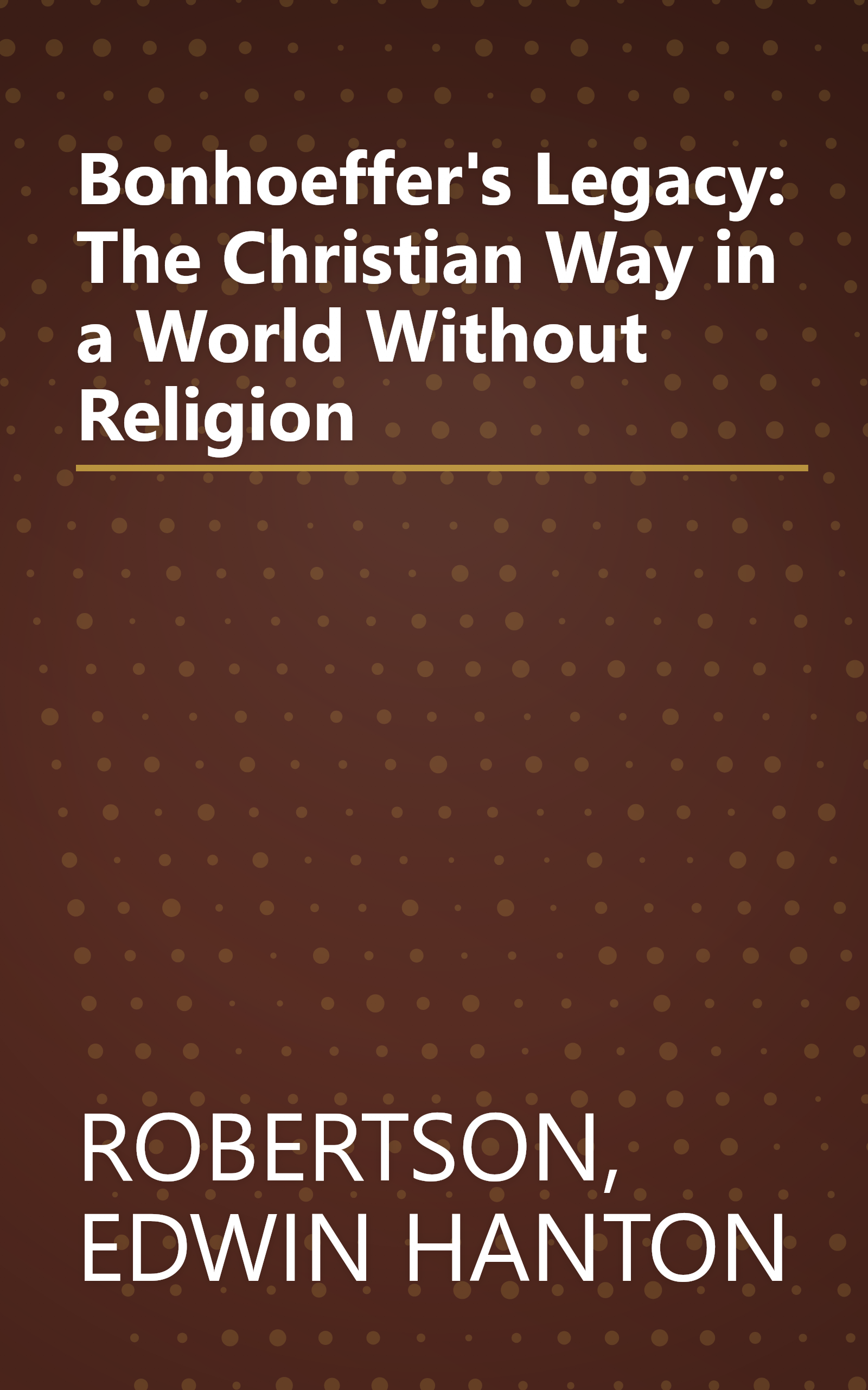 Bonhoeffer's Legacy: The Christian Way in a World Without Religion book cover
