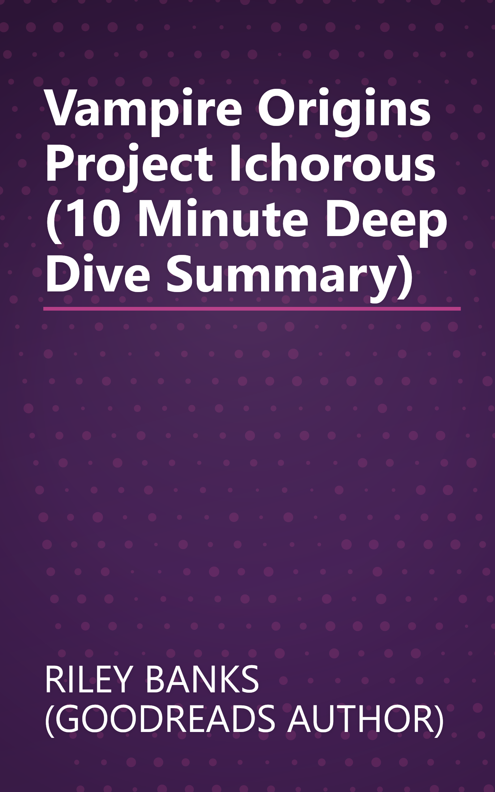 Vampire Origins   Project Ichorous (10 Minute   Deep Dive Summary) book cover