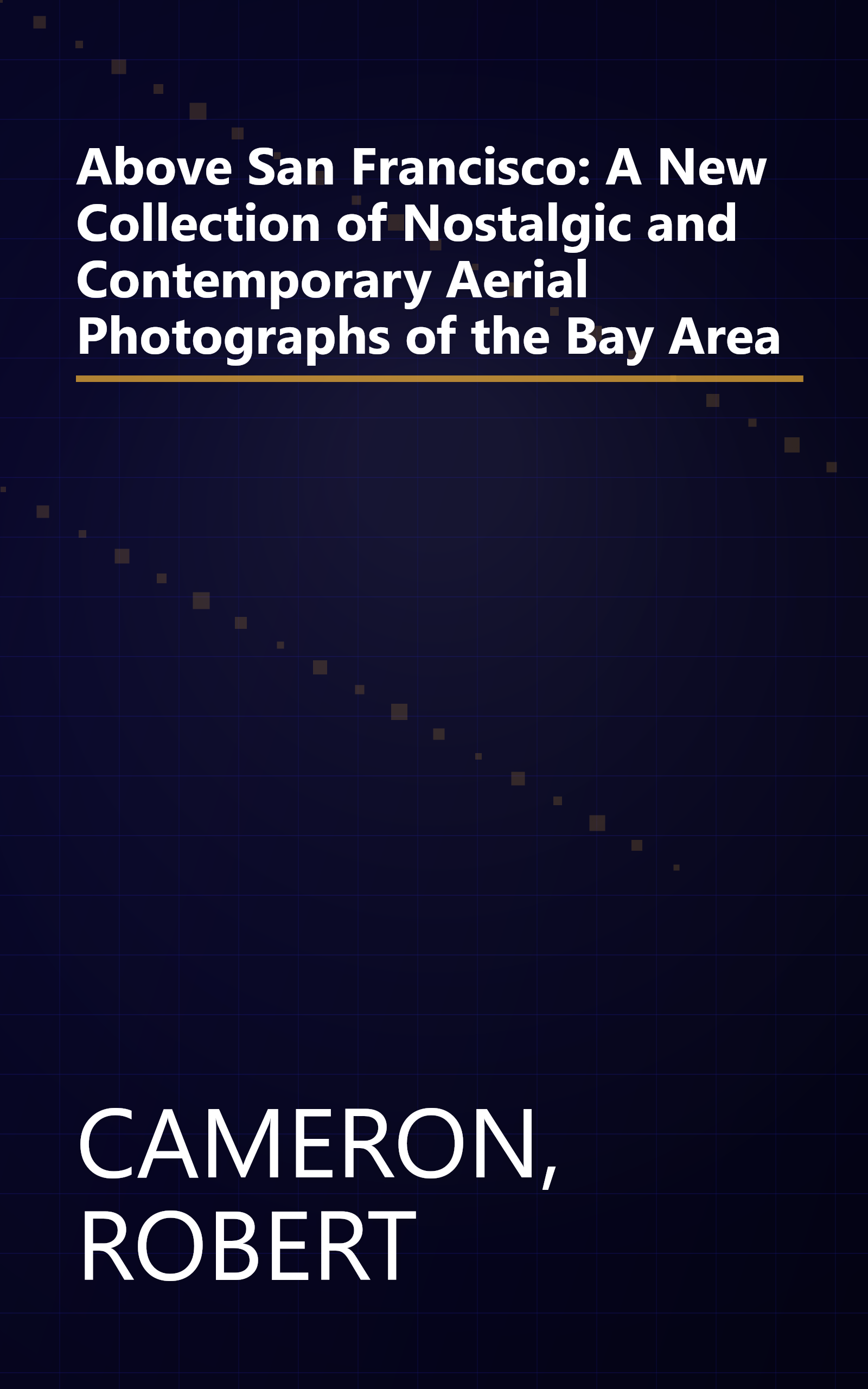 Above San Francisco: A New Collection of Nostalgic and Contemporary Aerial Photographs of the Bay Area book cover