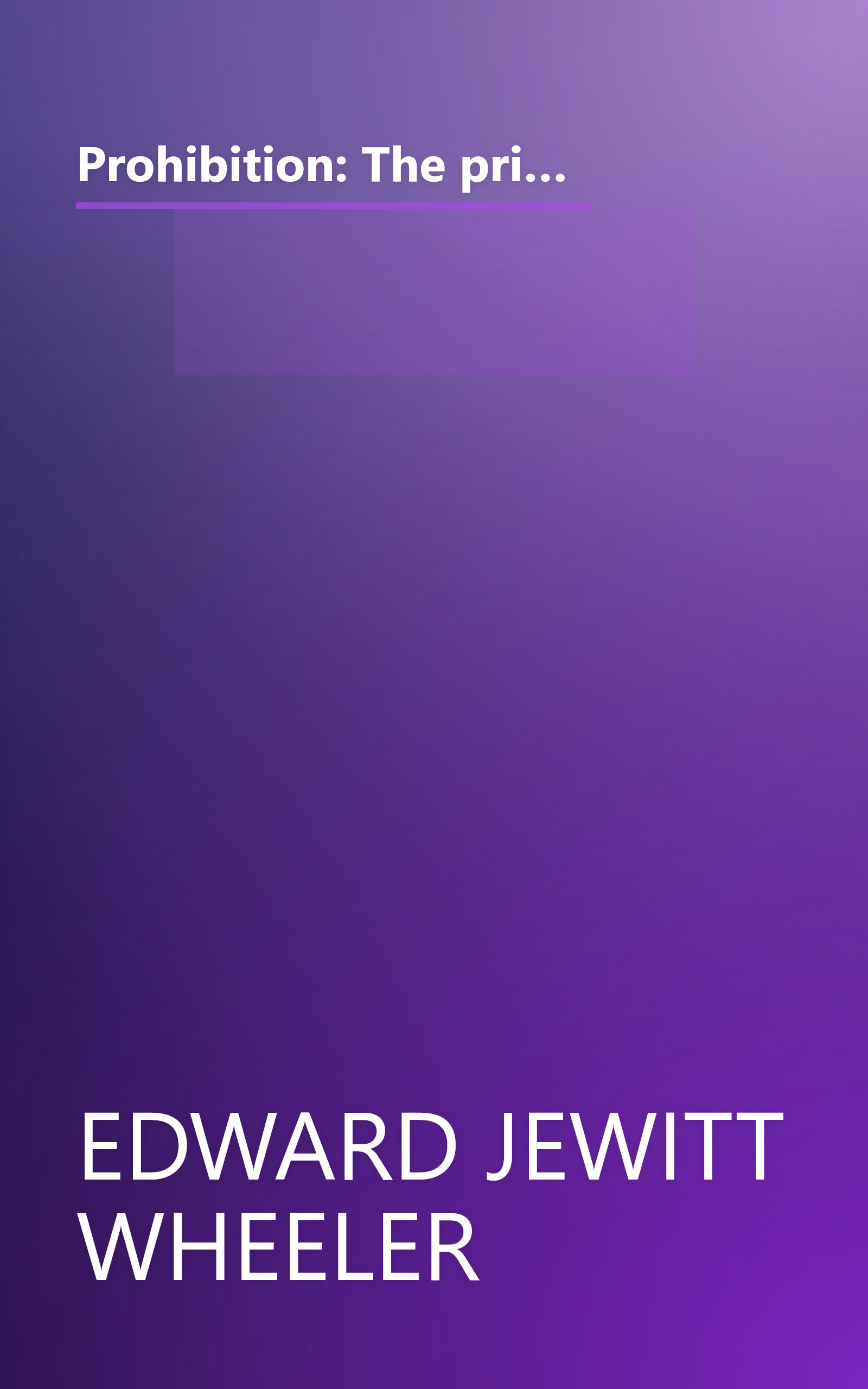 Prohibition: The principle, the policy and the party. A dispassionate study of the arguments for and against prohibitory law, and the reasons governing the political action of its advocates book cover