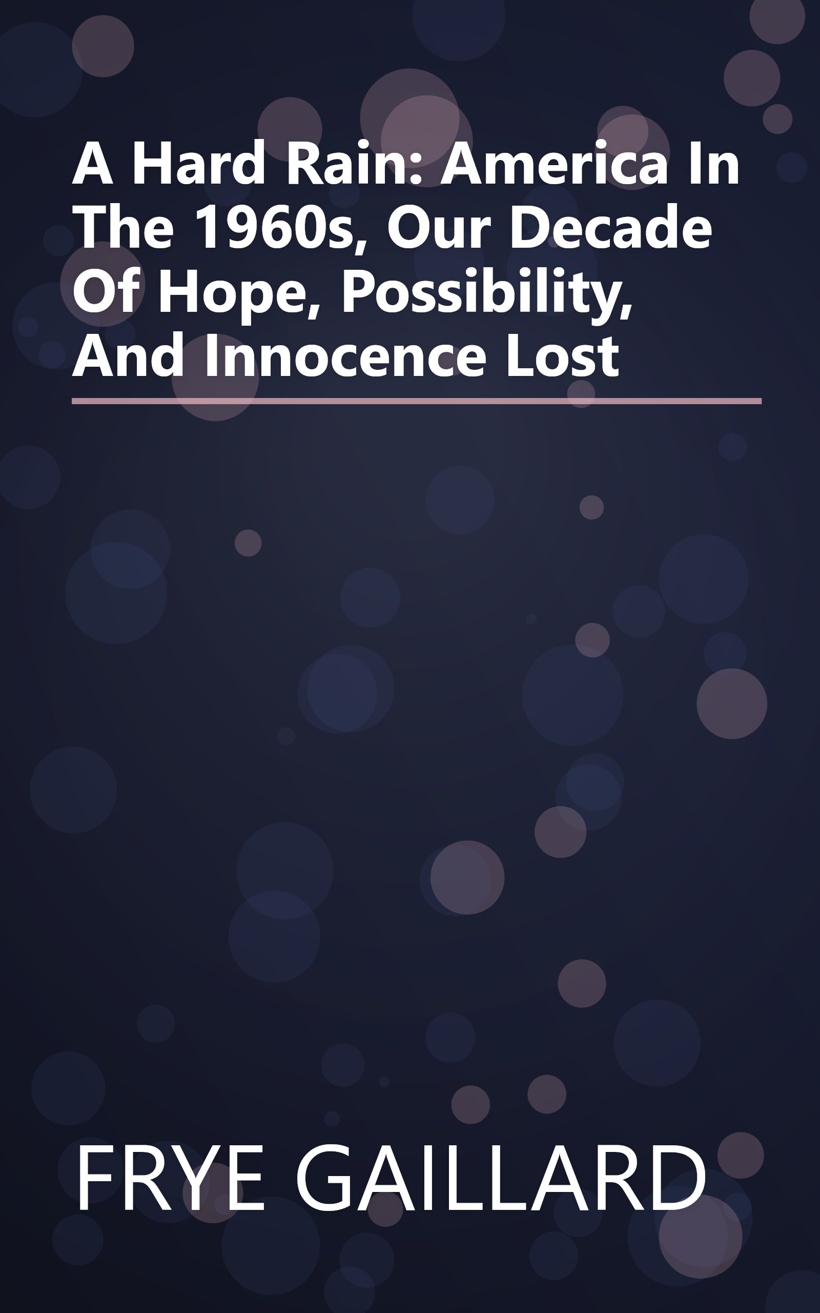 A Hard Rain: America In The 1960s, Our Decade Of Hope, Possibility, And Innocence Lost book cover