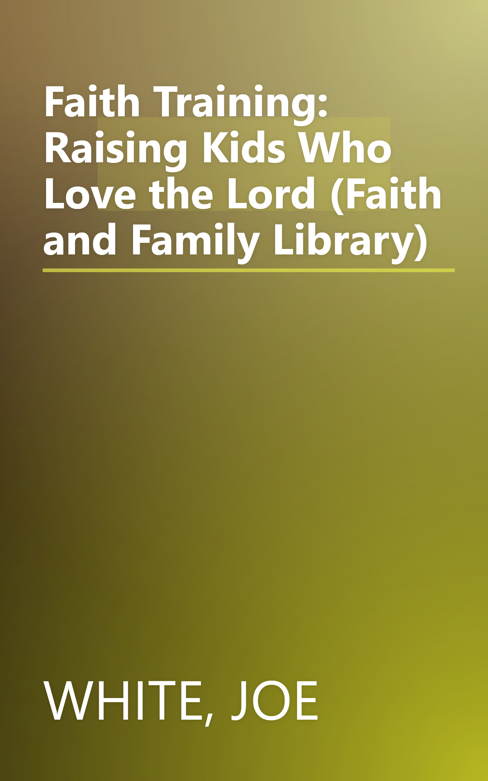 Faith Training: Raising Kids Who Love the Lord (Faith and Family Library) book cover