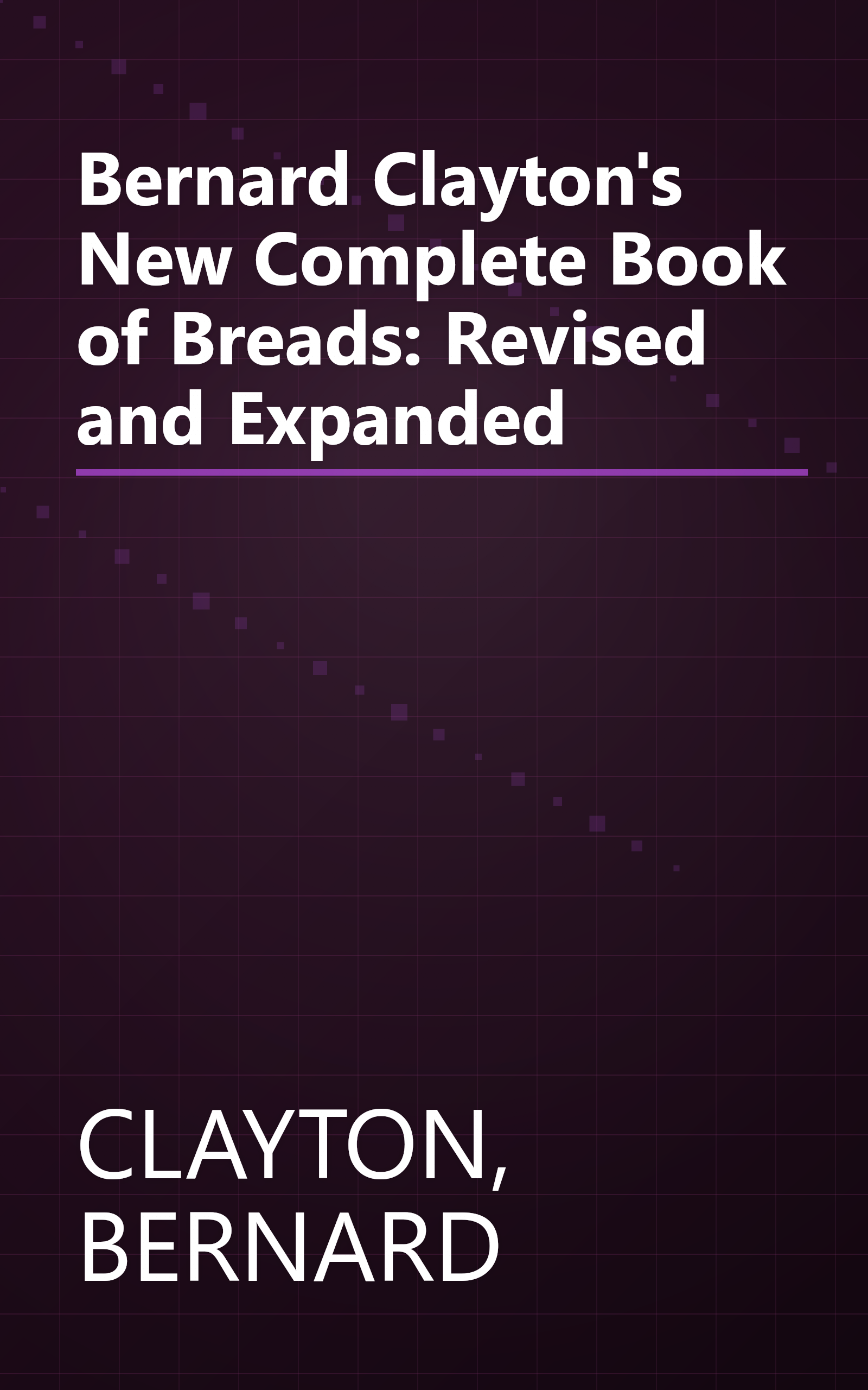 Bernard Clayton's New Complete Book of Breads: Revised and Expanded book cover