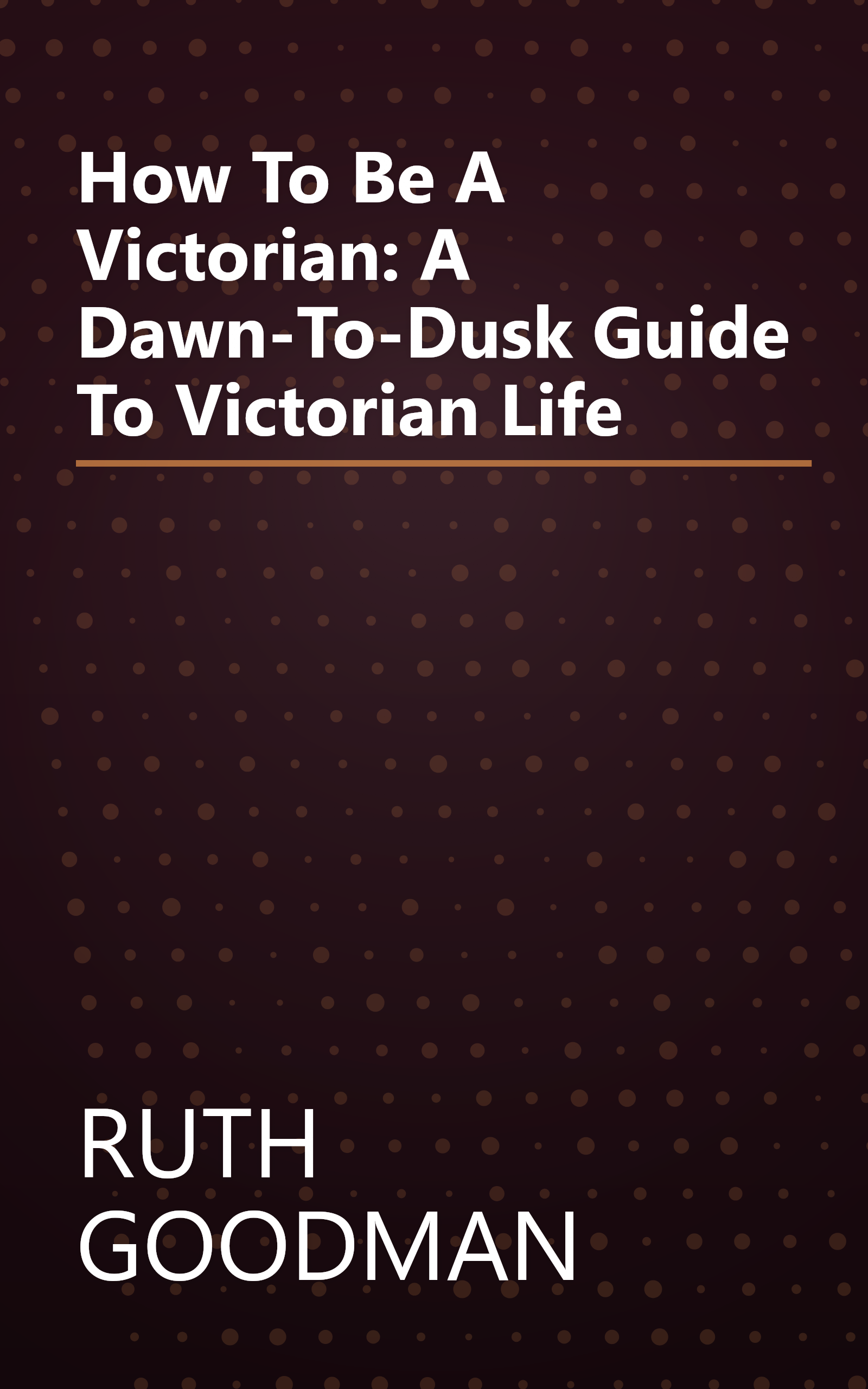 How To Be A Victorian: A Dawn-To-Dusk Guide To Victorian Life book cover