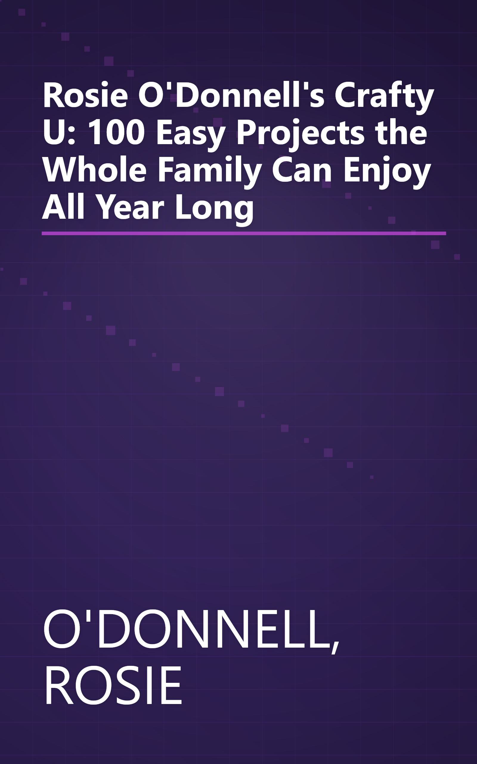 Rosie O'Donnell's Crafty U: 100 Easy Projects the Whole Family Can Enjoy All Year Long book cover