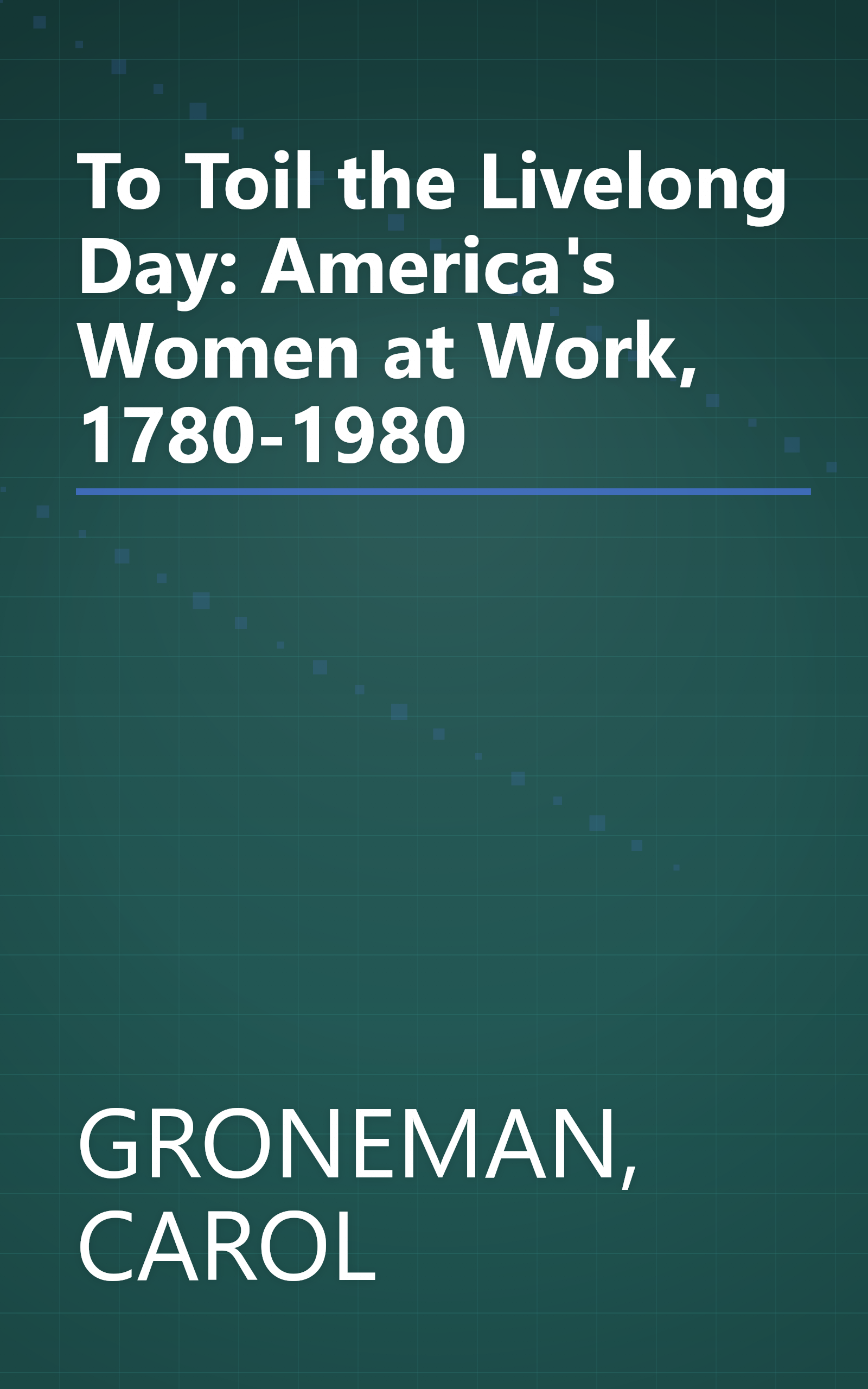 To Toil the Livelong Day: America's Women at Work, 1780-1980 book cover