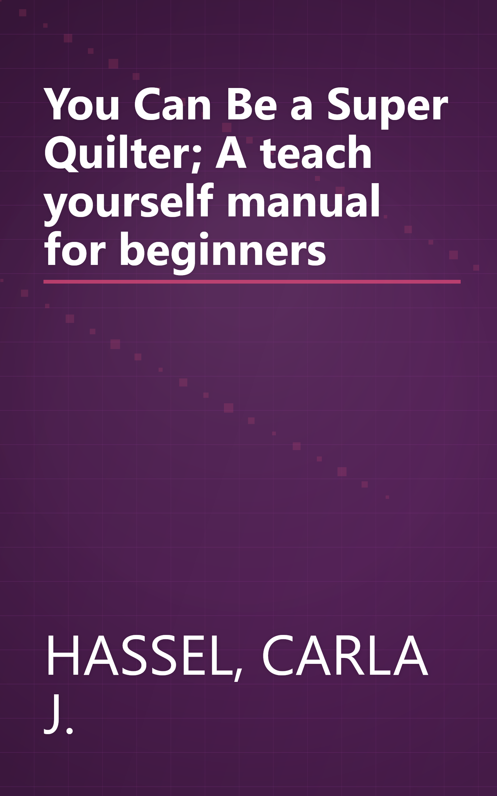You Can Be a Super Quilter; A teach yourself manual for beginners book cover