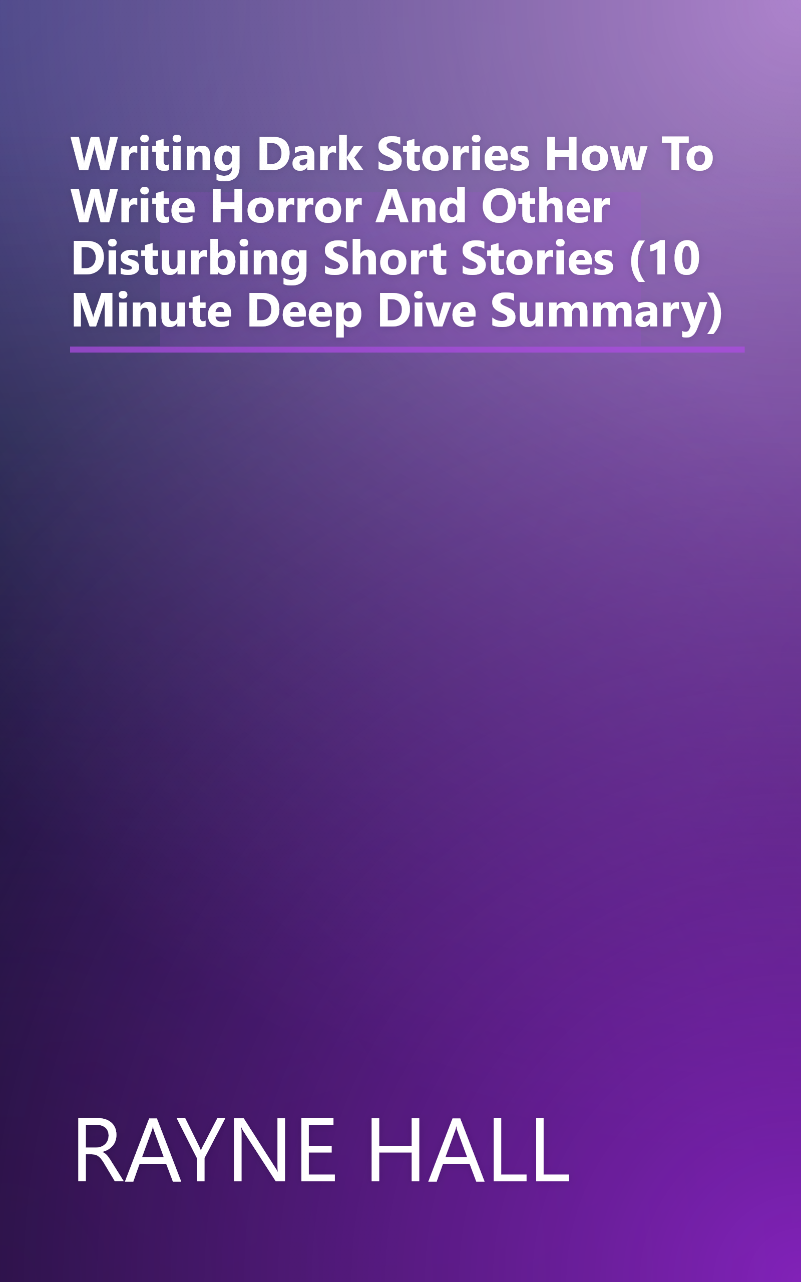 Writing Dark Stories  How To Write Horror And Other Disturbing Short Stories (10 Minute   Deep Dive Summary) book cover