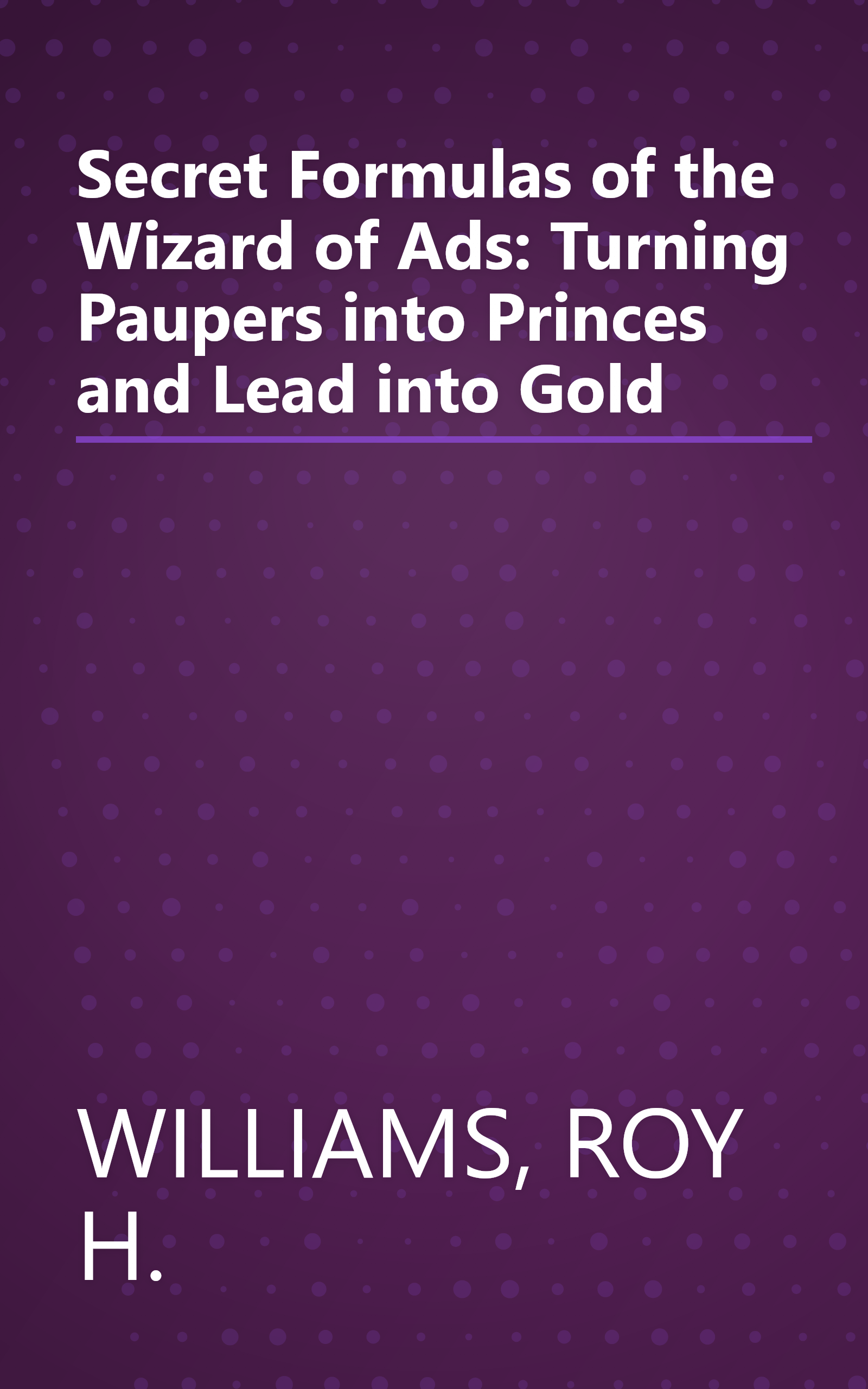 Secret Formulas of the Wizard of Ads: Turning Paupers into Princes and Lead into Gold book cover