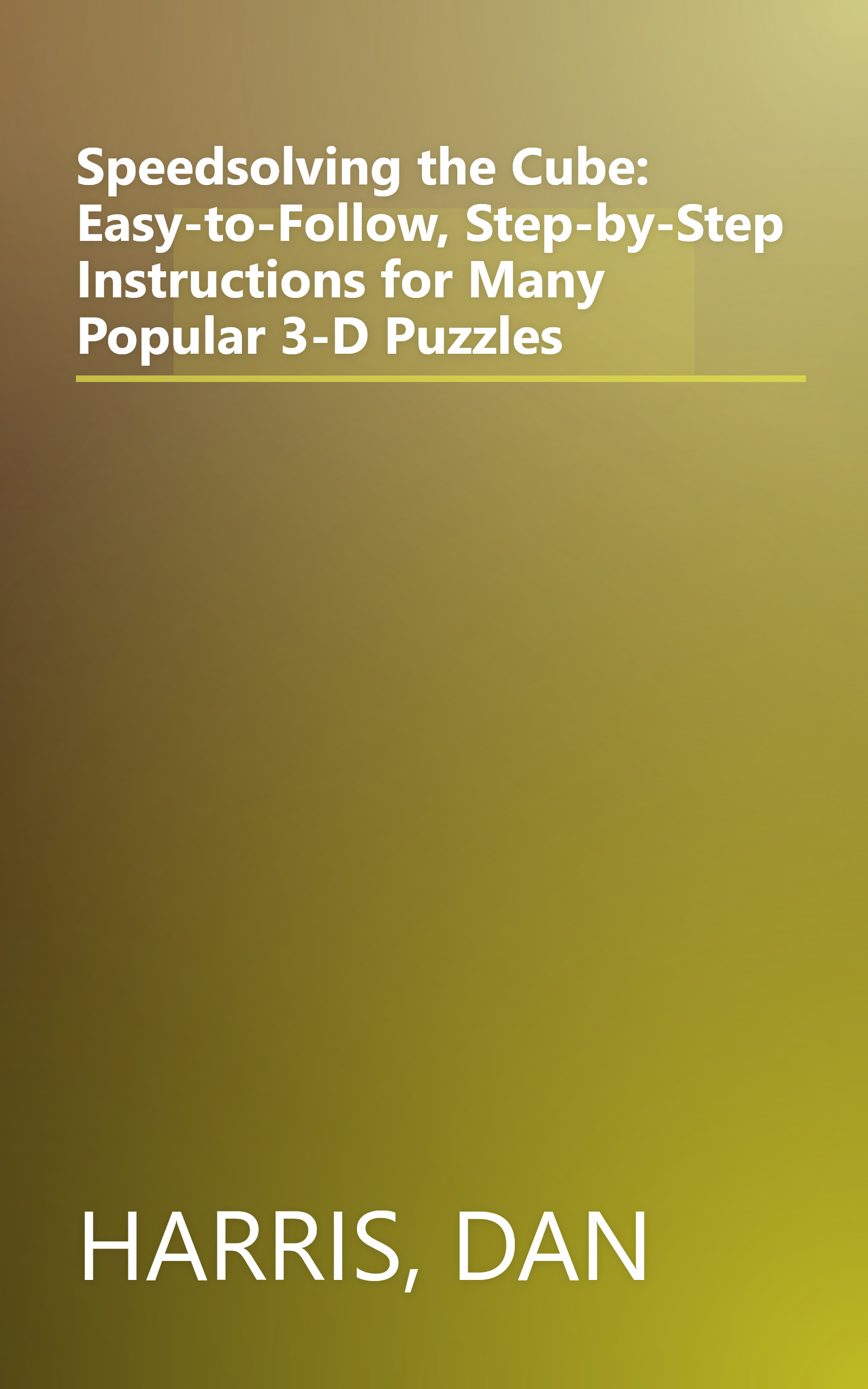 Speedsolving the Cube: Easy-to-Follow, Step-by-Step Instructions for Many Popular 3-D Puzzles book cover
