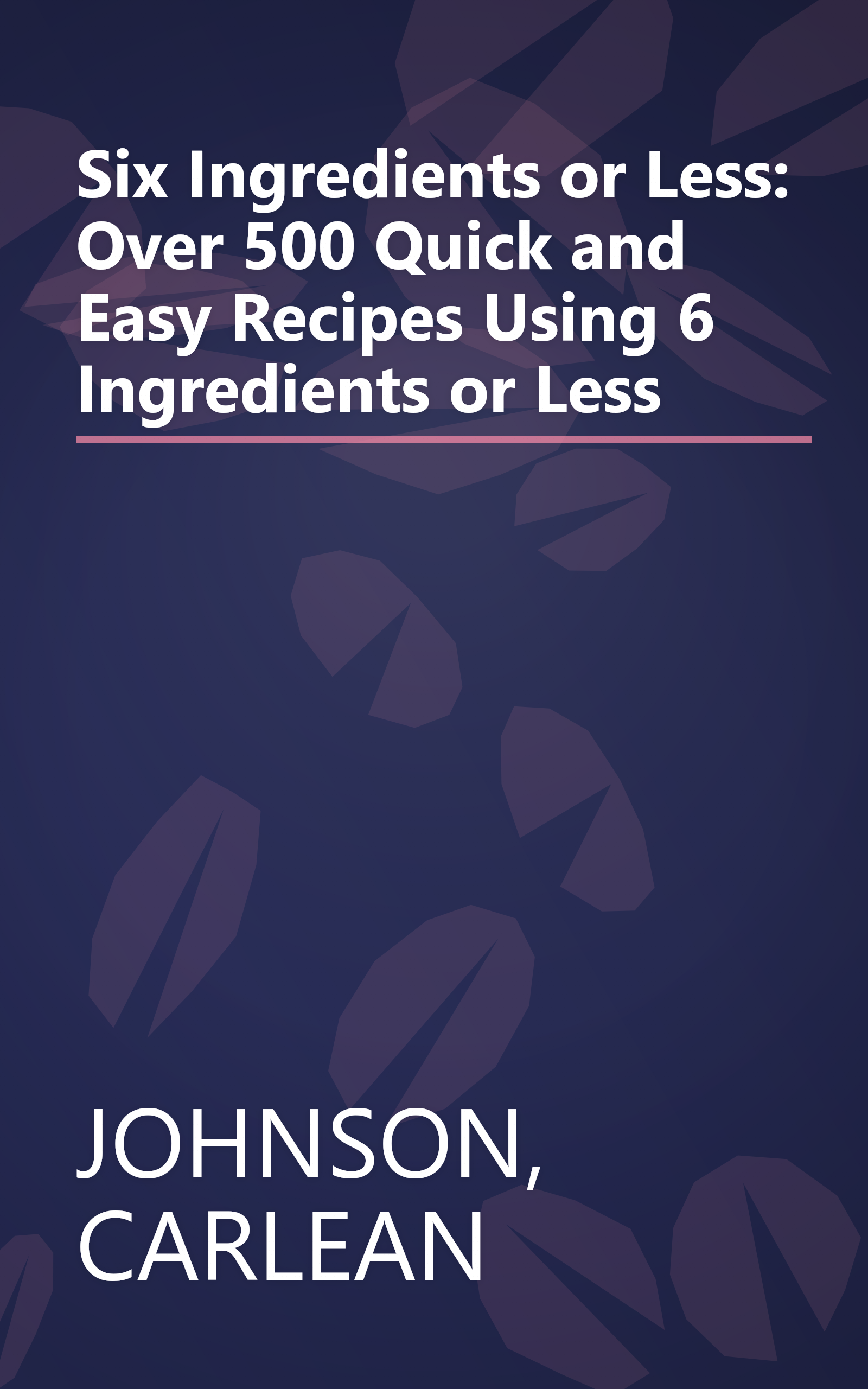 Six Ingredients or Less: Over 500 Quick and Easy Recipes Using 6 Ingredients or Less book cover