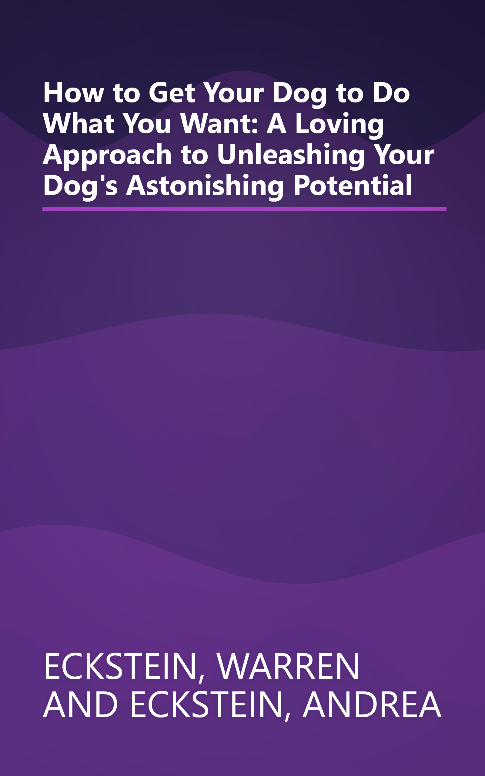 How to Get Your Dog to Do What You Want: A Loving Approach to Unleashing Your Dog's Astonishing Potential book cover