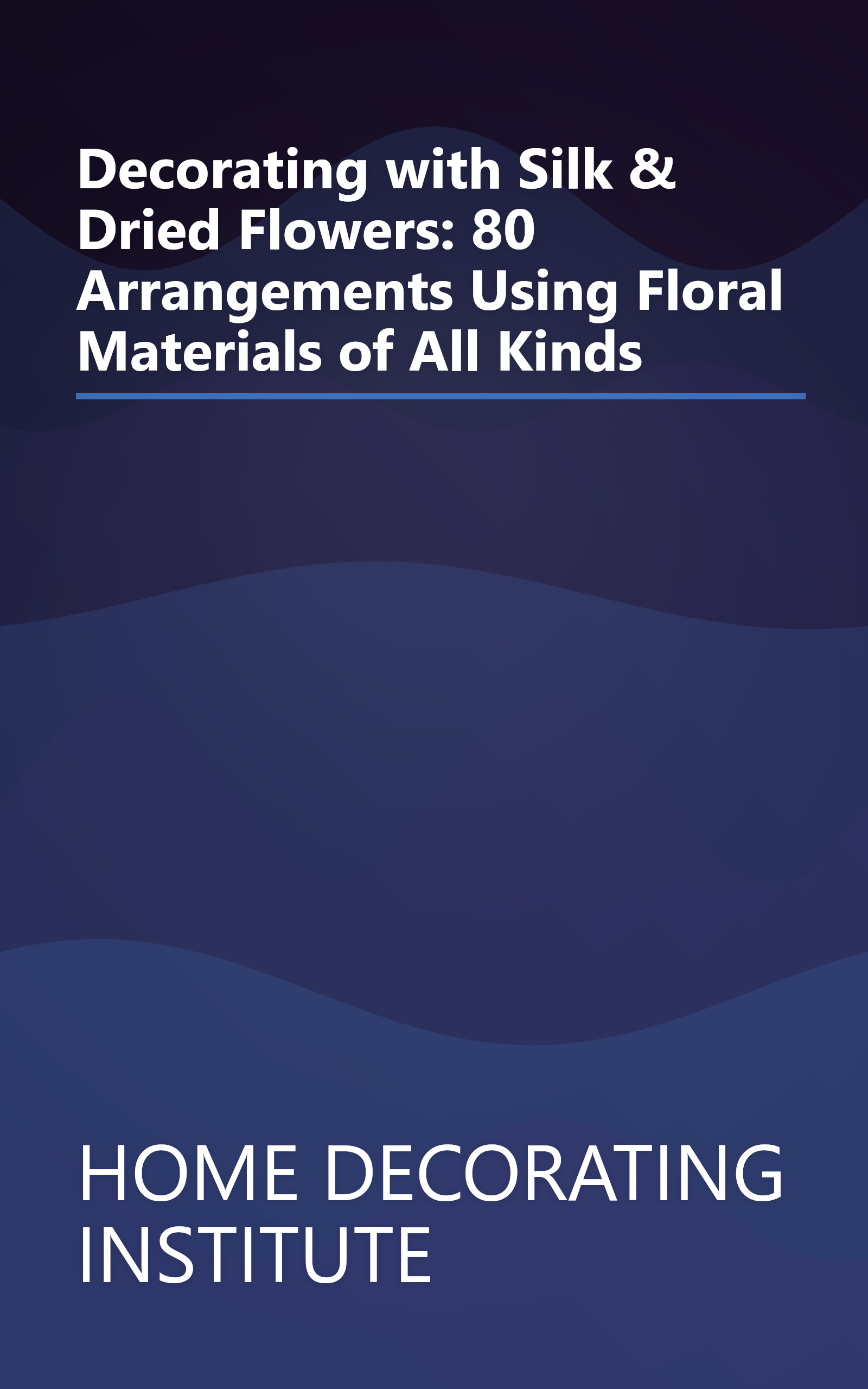 Decorating with Silk & Dried Flowers: 80 Arrangements Using Floral Materials of All Kinds book cover