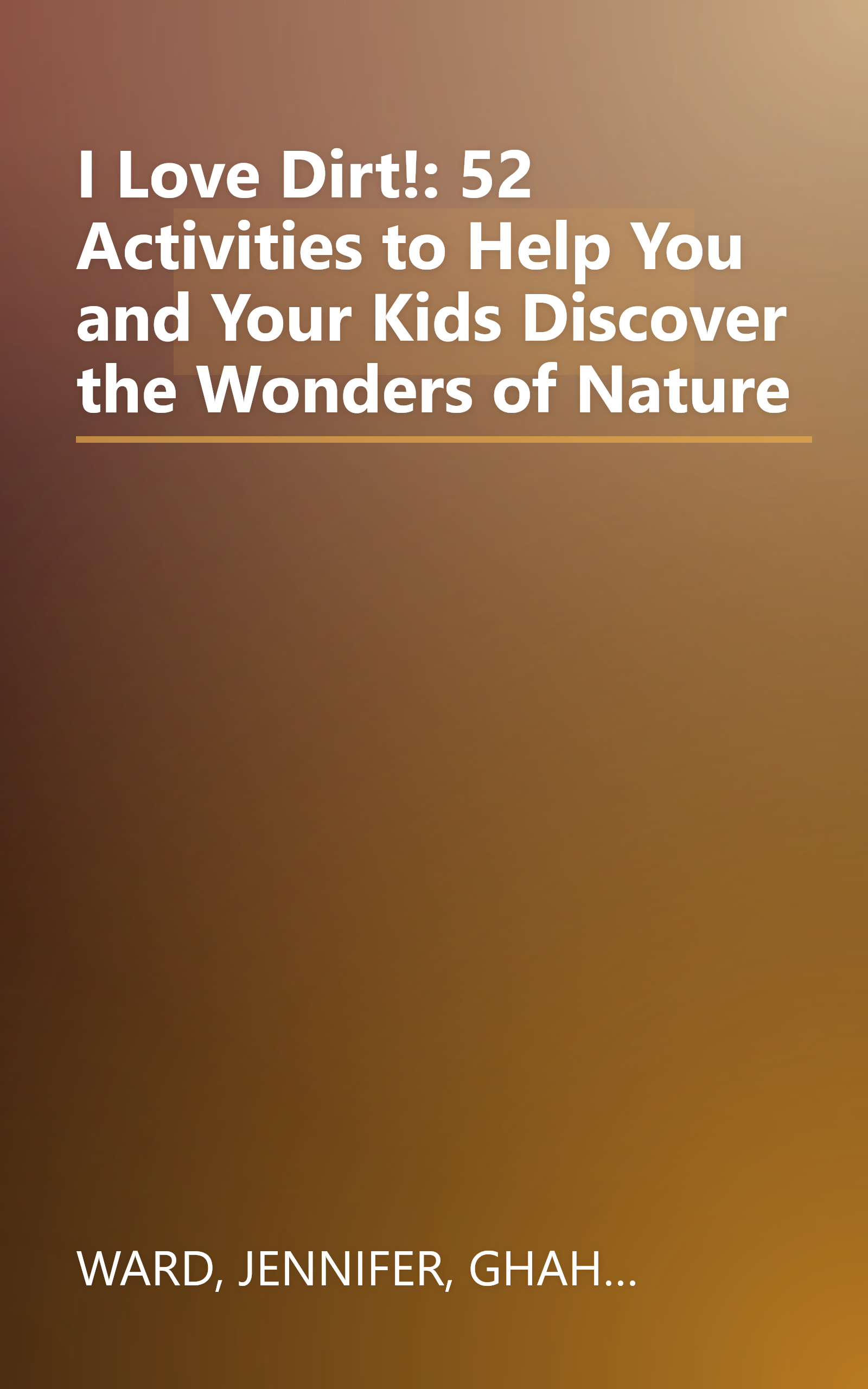 I Love Dirt!: 52 Activities to Help You and Your Kids Discover the Wonders of Nature book cover