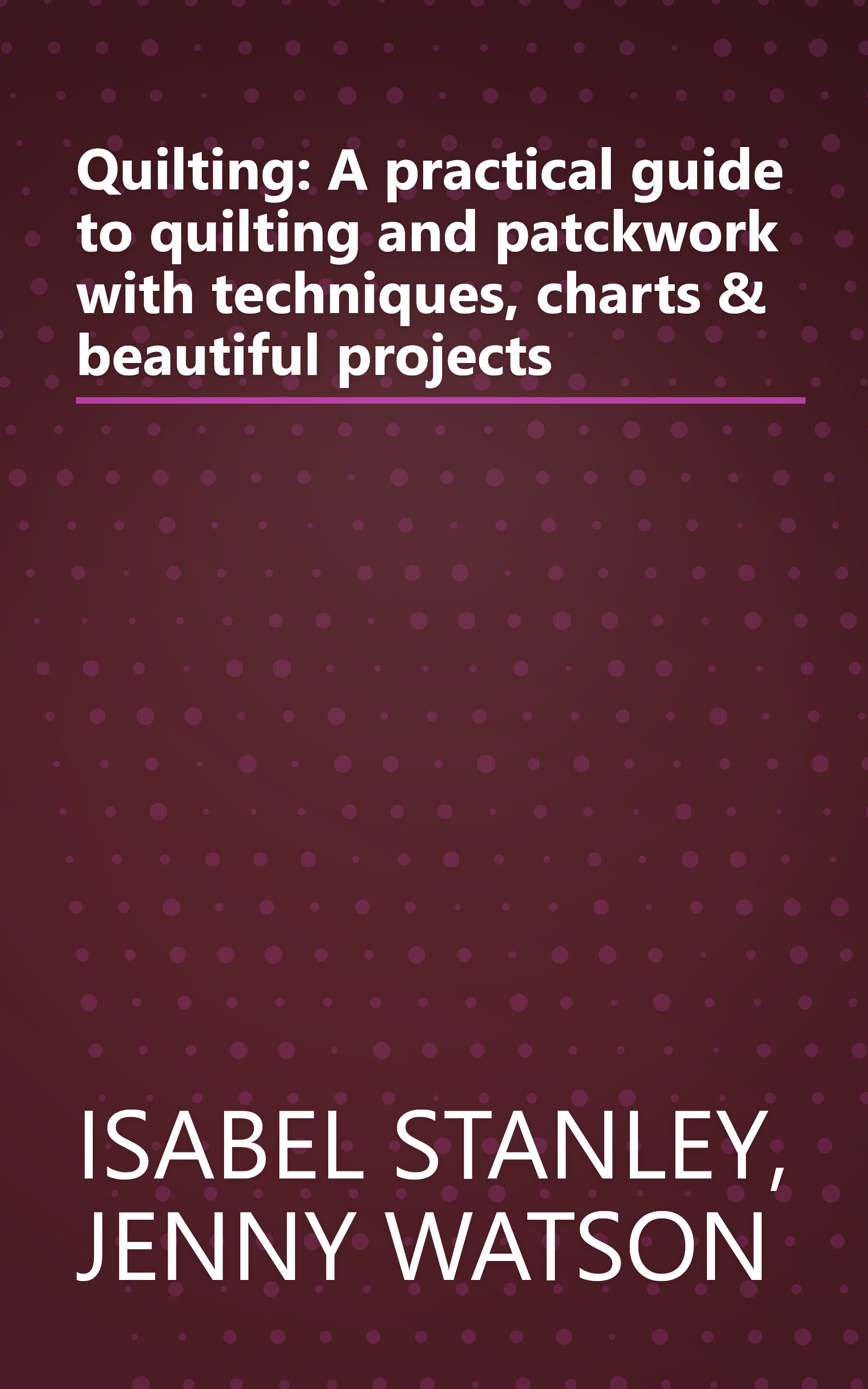 Quilting: A practical guide to quilting and patckwork with techniques, charts & beautiful projects book cover