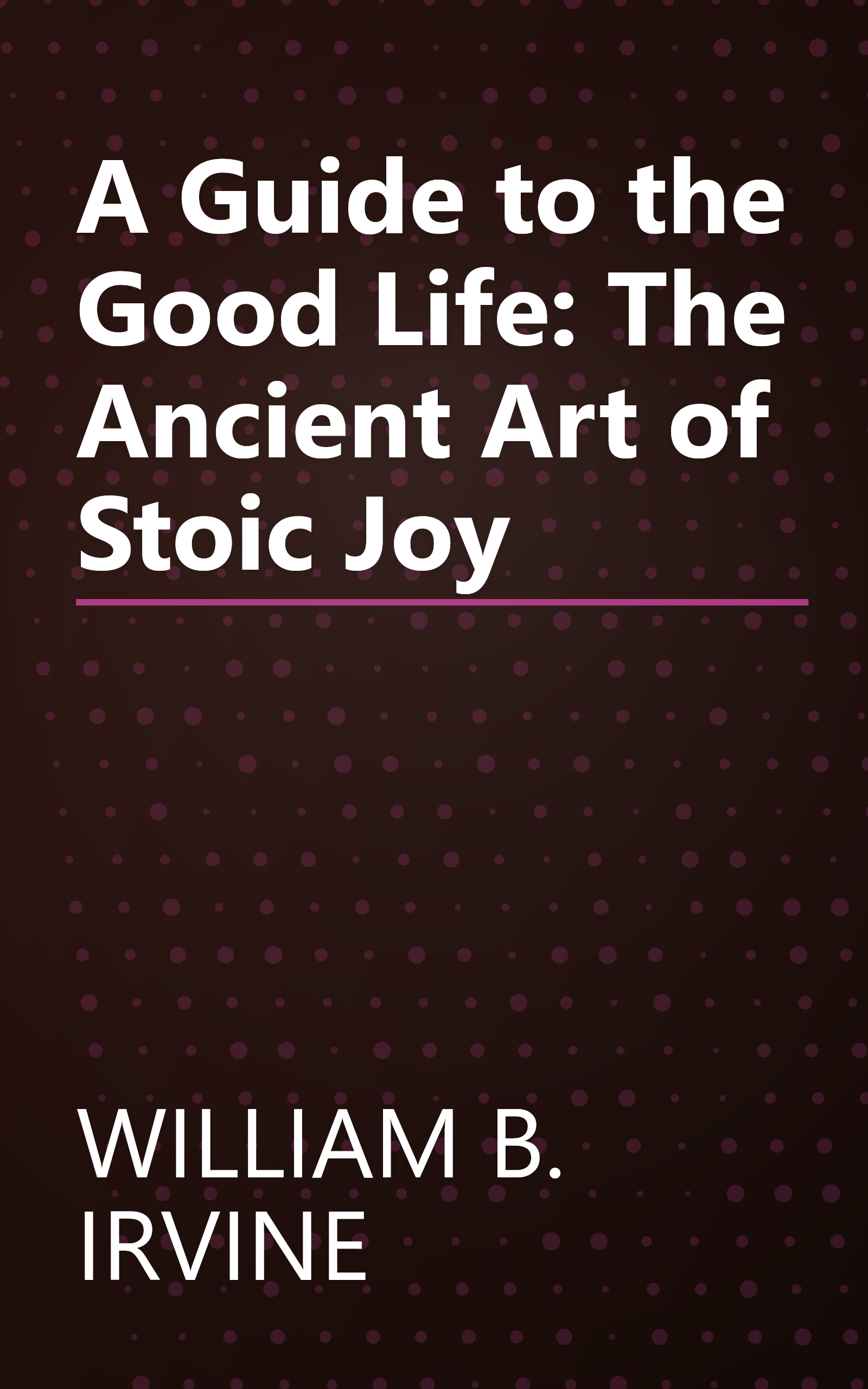 A Guide to the Good Life: The Ancient Art of Stoic Joy book cover