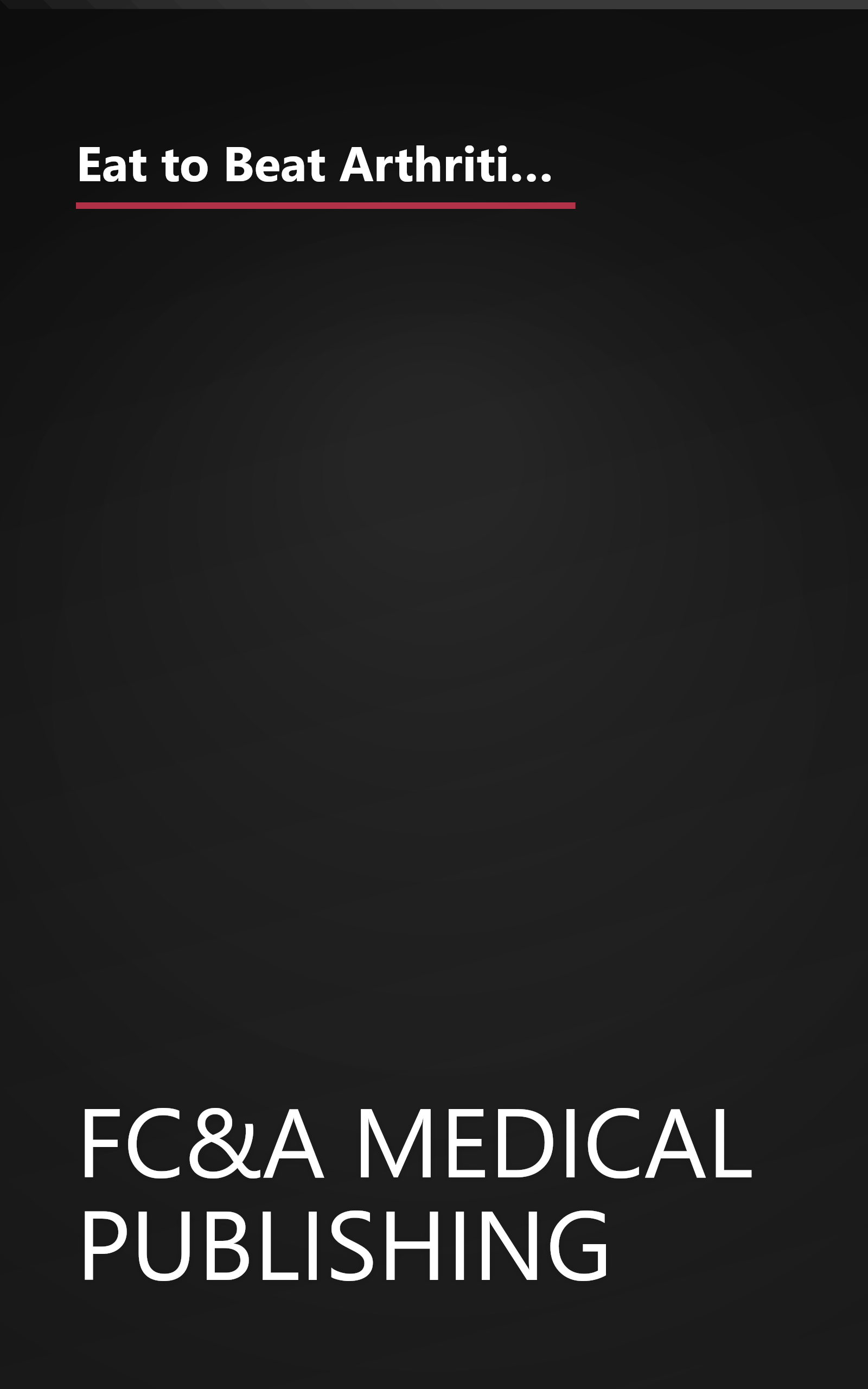 Eat to Beat Arthritis, Diabetes, High Blood Pressure, High Cholesterol and 51 O by FC&A Medical Publishing (2004-05-04) book cover