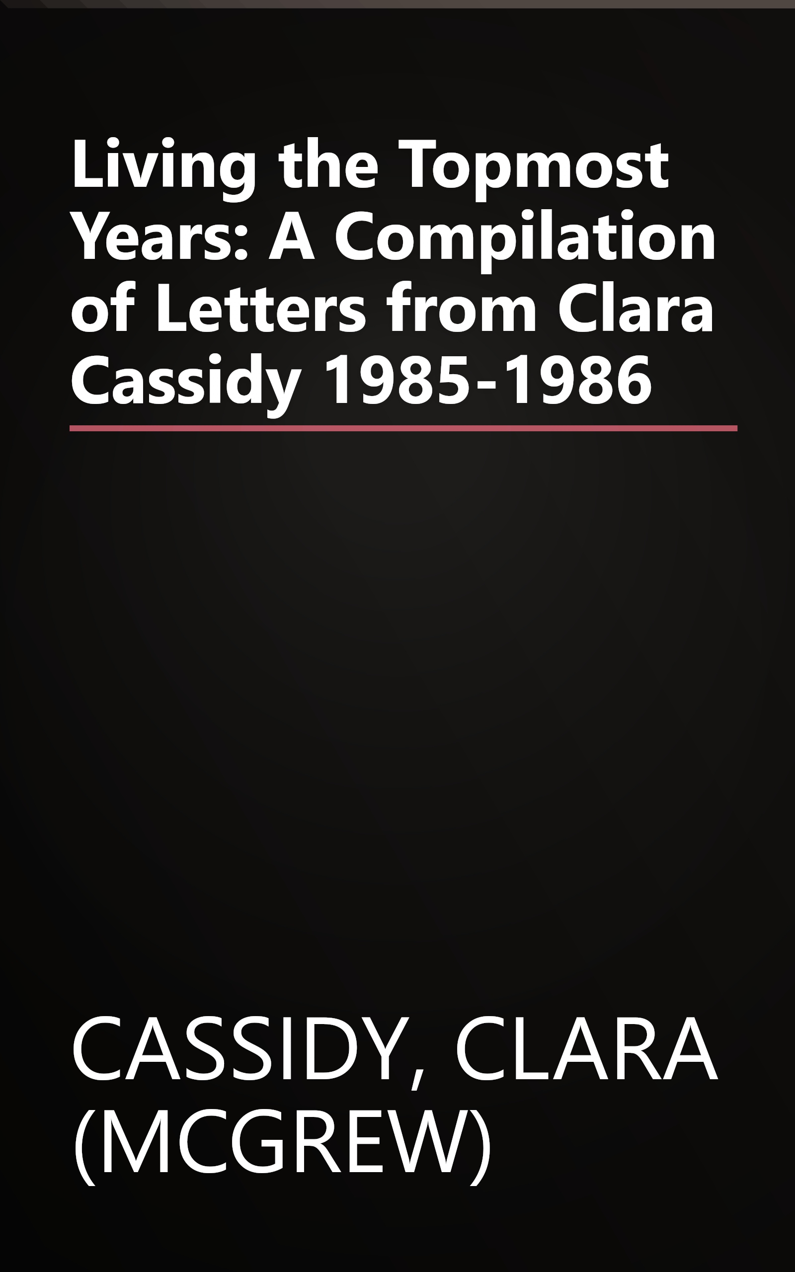 Living the Topmost Years: A Compilation of Letters from Clara Cassidy 1985-1986 book cover
