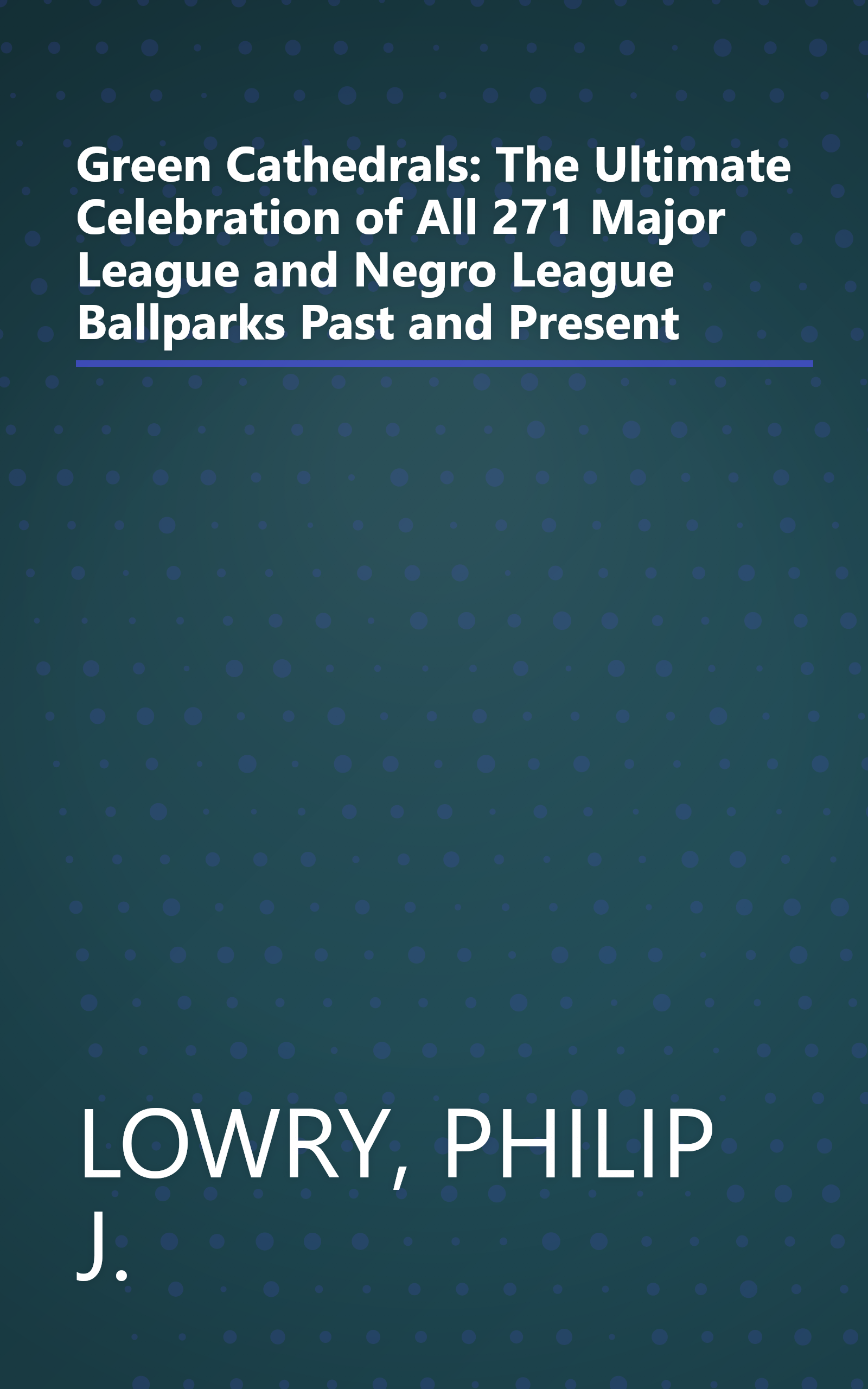 Green Cathedrals: The Ultimate Celebration of All 271 Major League and Negro League Ballparks Past and Present book cover