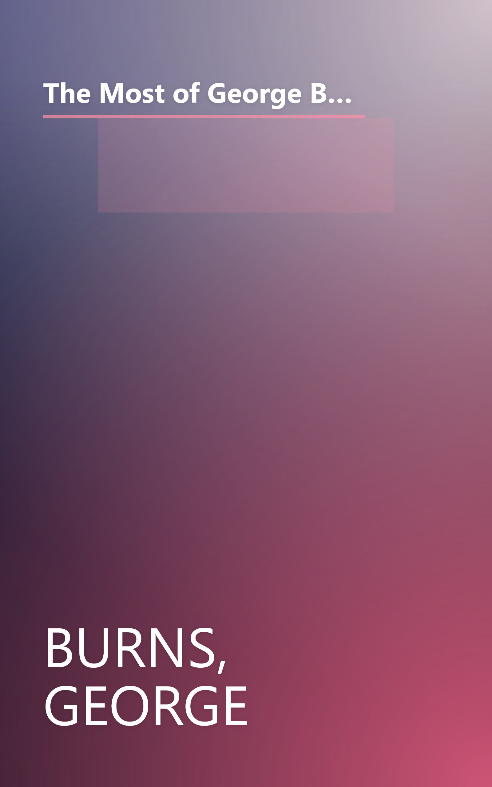 The Most of George Burns: A Collection Consisting of Living It Up, the Third Time Around, Dr. Burn's Prescription for Happiness, and Dear George book cover